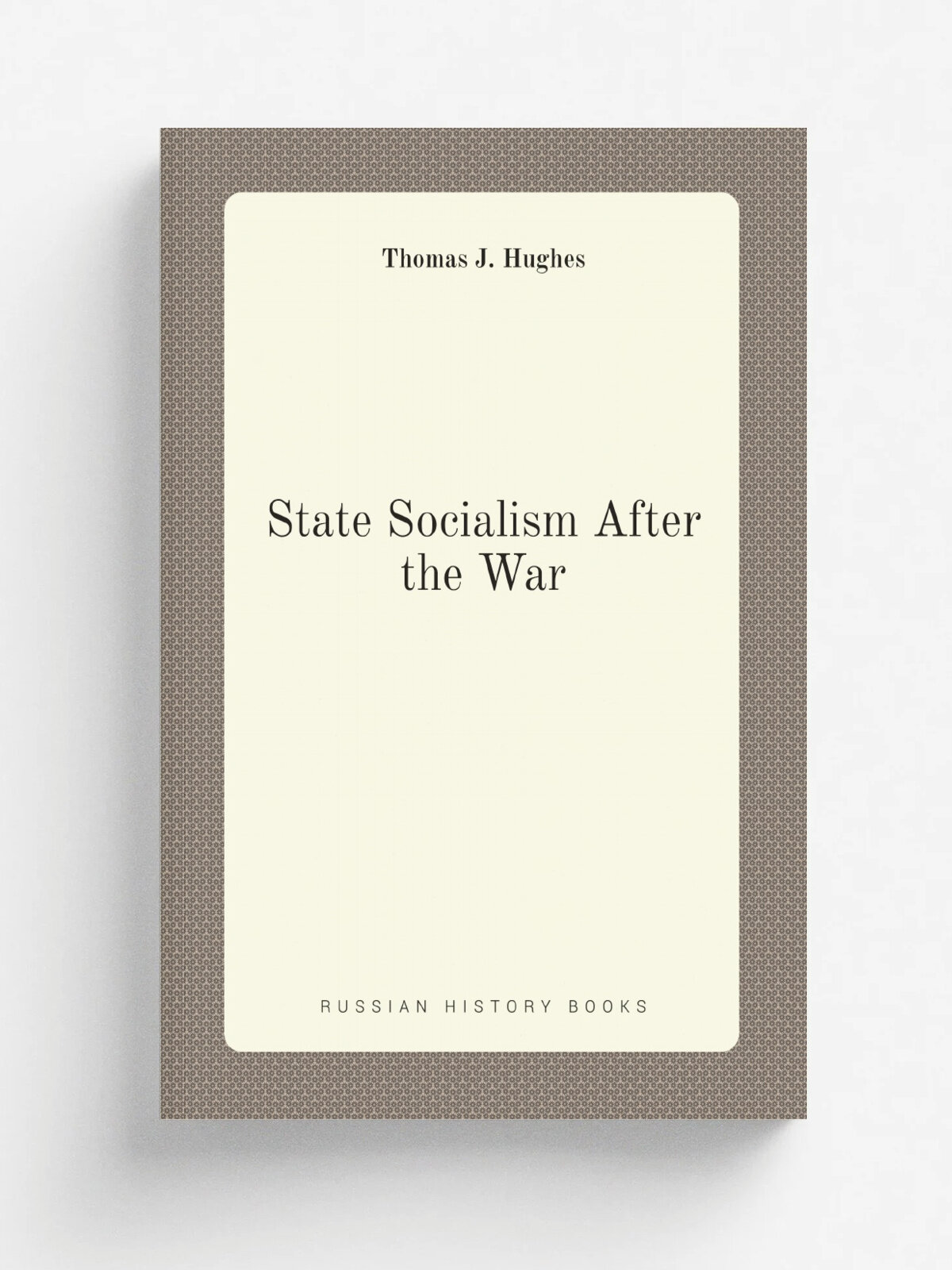 State Socialism After the War: An Exposition of Complete State Socialism, what it Is: how it Would W
