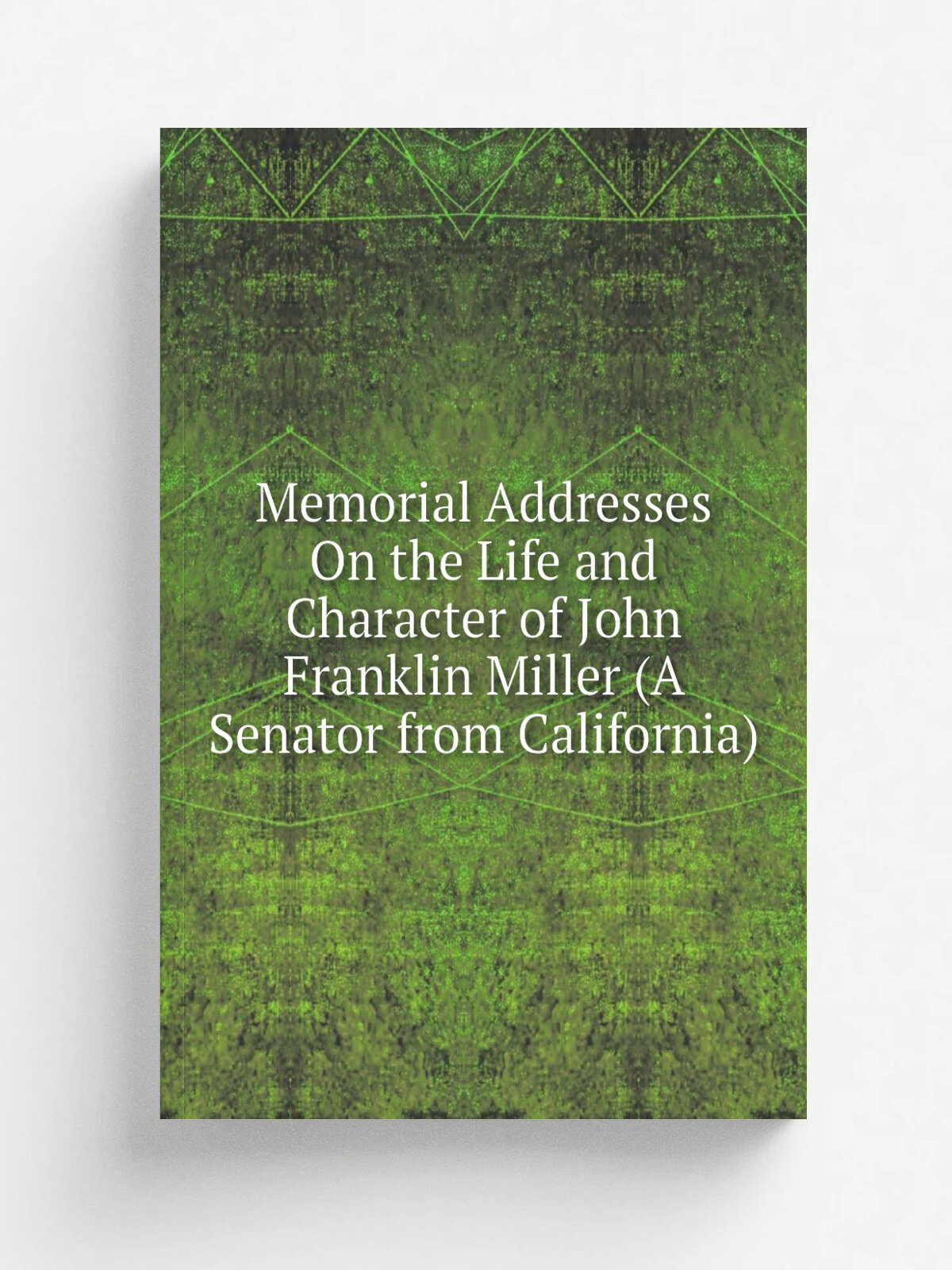 Memorial Addresses On the Life and Character of John Franklin Miller (A Senator from California)