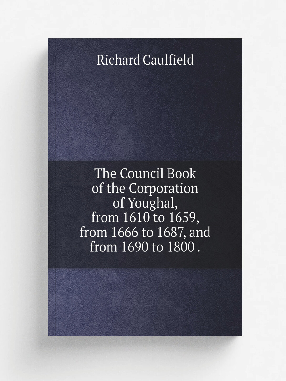 The Council Book of the Corporation of Youghal, from 1610 to 1659, from 1666 to 1687, and from 1690 to 1800 .