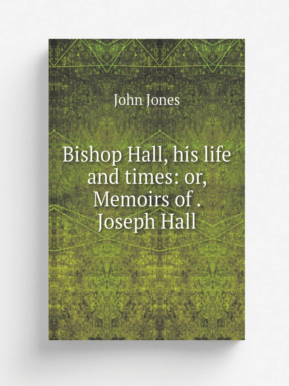 Bishop Hall, his life and times: or, Memoirs of . Joseph Hall | Jones John | 1826 | Репринт
