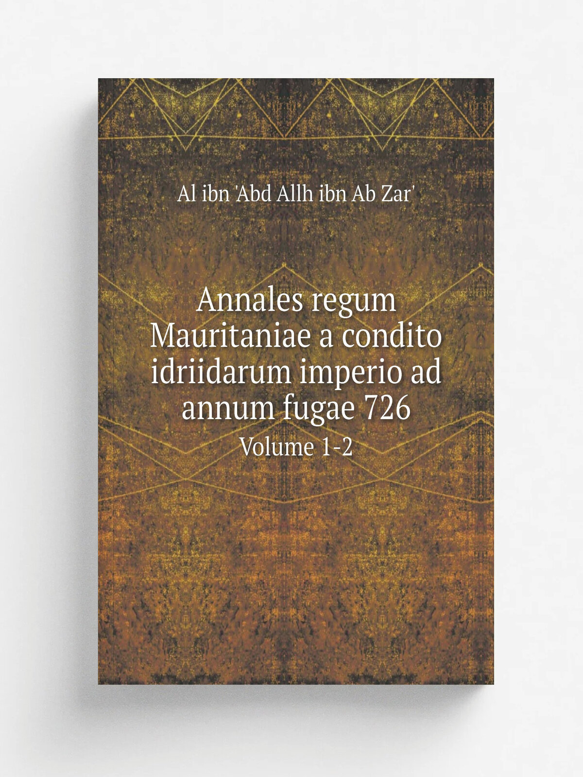 Annales regum Mauritaniae a condito idriidarum imperio ad annum fugae 726. Volume 1-2