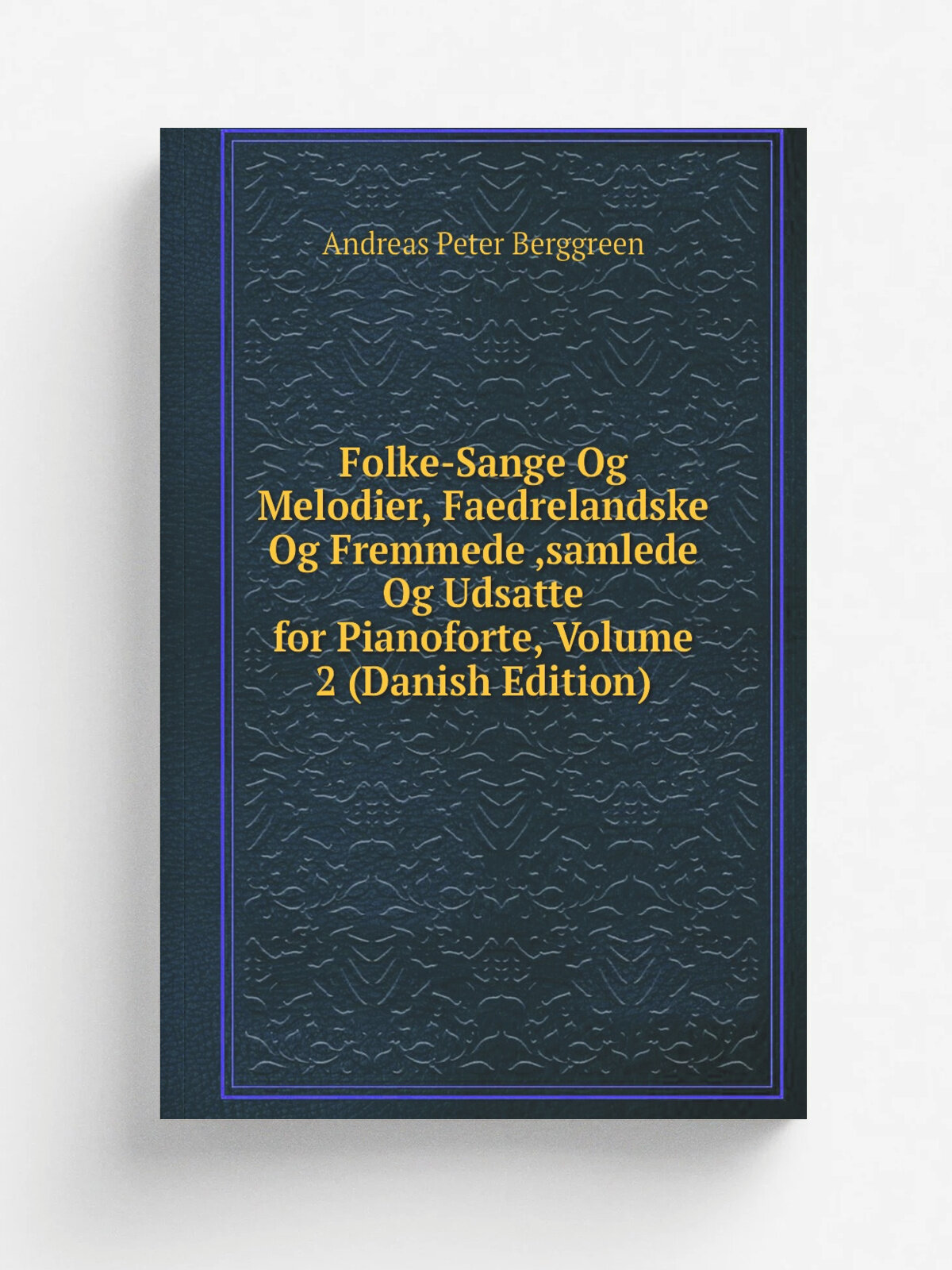 Folke-Sange Og Melodier, Faedrelandske Og Fremmede , samlede Og Udsatte for Pianoforte, Volume 2 (Danish Edition) | Andreas Peter Berggreen | Репринт