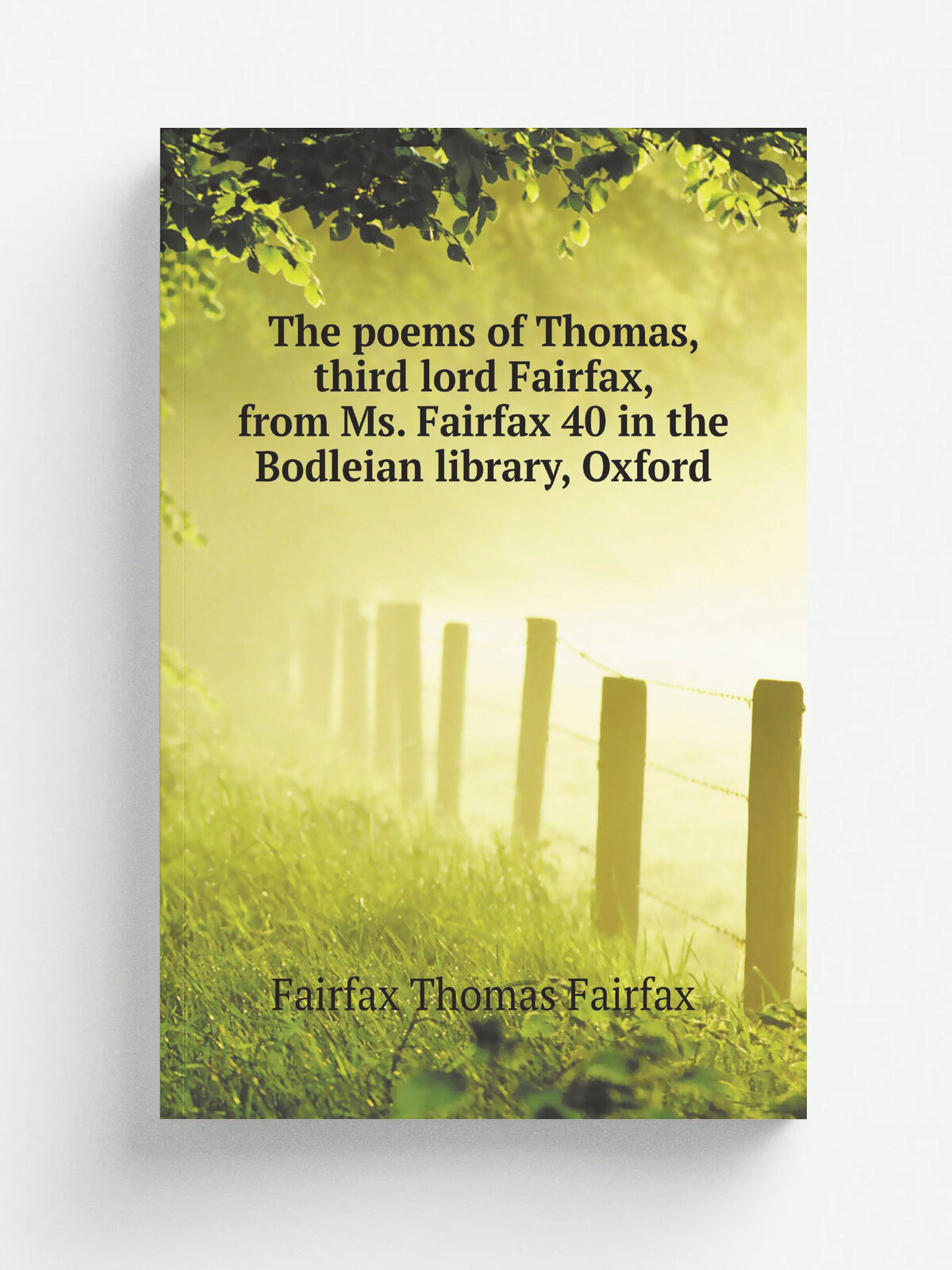 The poems of Thomas, third lord Fairfax, from Ms. Fairfax 40 in the Bodleian library, Oxford | Fairfax Thomas Fairfax | Репринт