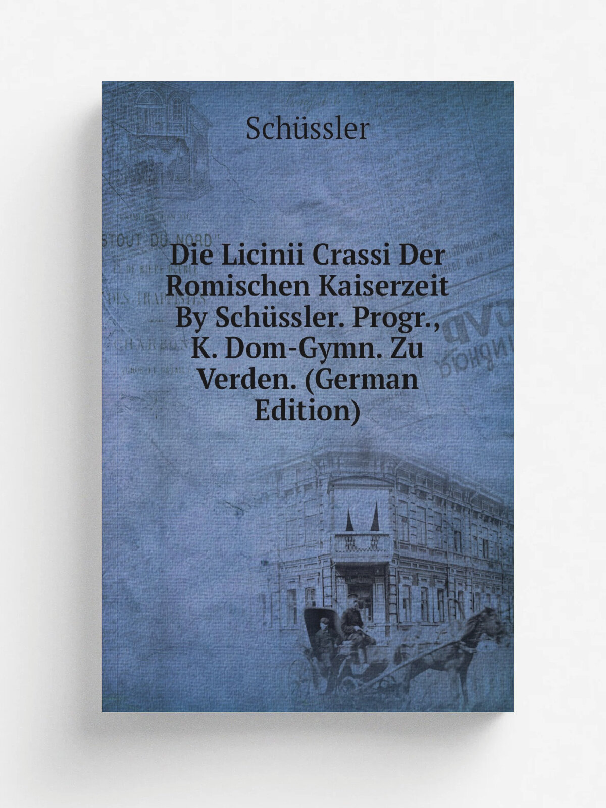 Die Licinii Crassi Der Romischen Kaiserzeit By Sch.ssler. Progr, K. Dom-Gymn. Zu Verden. (German Edition) | Sch.ssler | Репринт