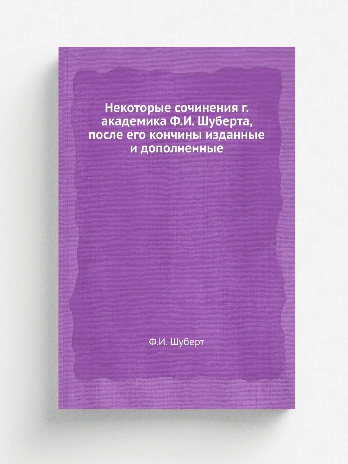 Некоторые сочинения г. академика Ф. И. Шуберта, после его кончины изданные и дополненные