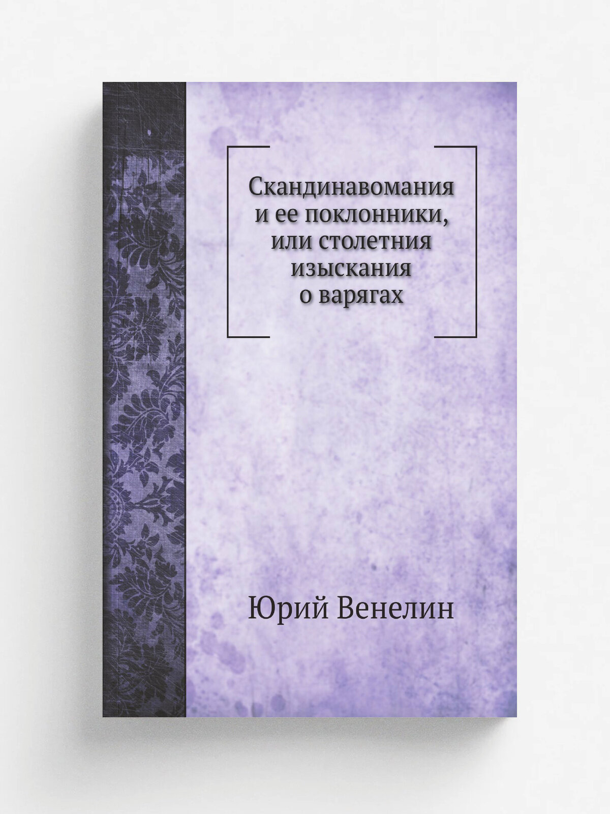 Скандинавомания и ее поклонники, или столетния изыскания о варягах