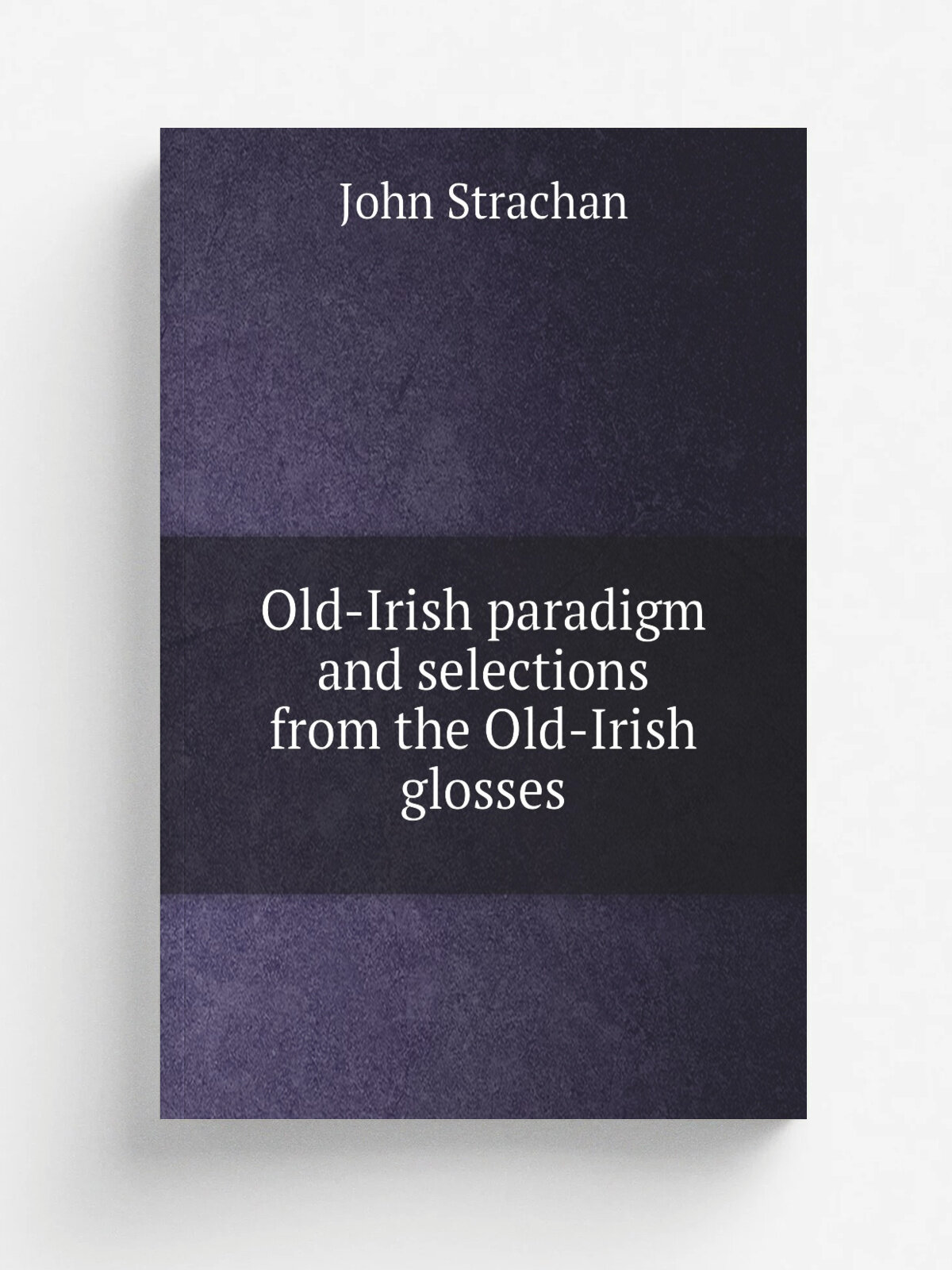 Old-Irish paradigm and selections from the Old-Irish glosses