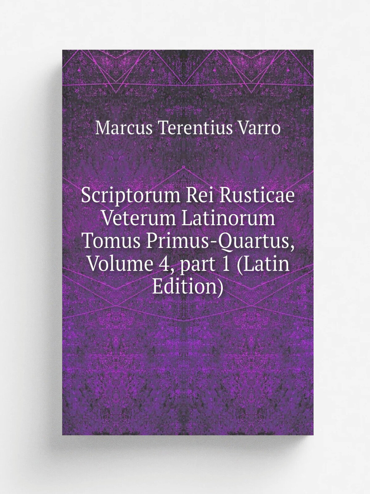 Scriptorum Rei Rusticae Veterum Latinorum Tomus Primus-Quartus, Volume 4. part 1 (Latin Edition) | Marcus Terentius Varro | Репринт
