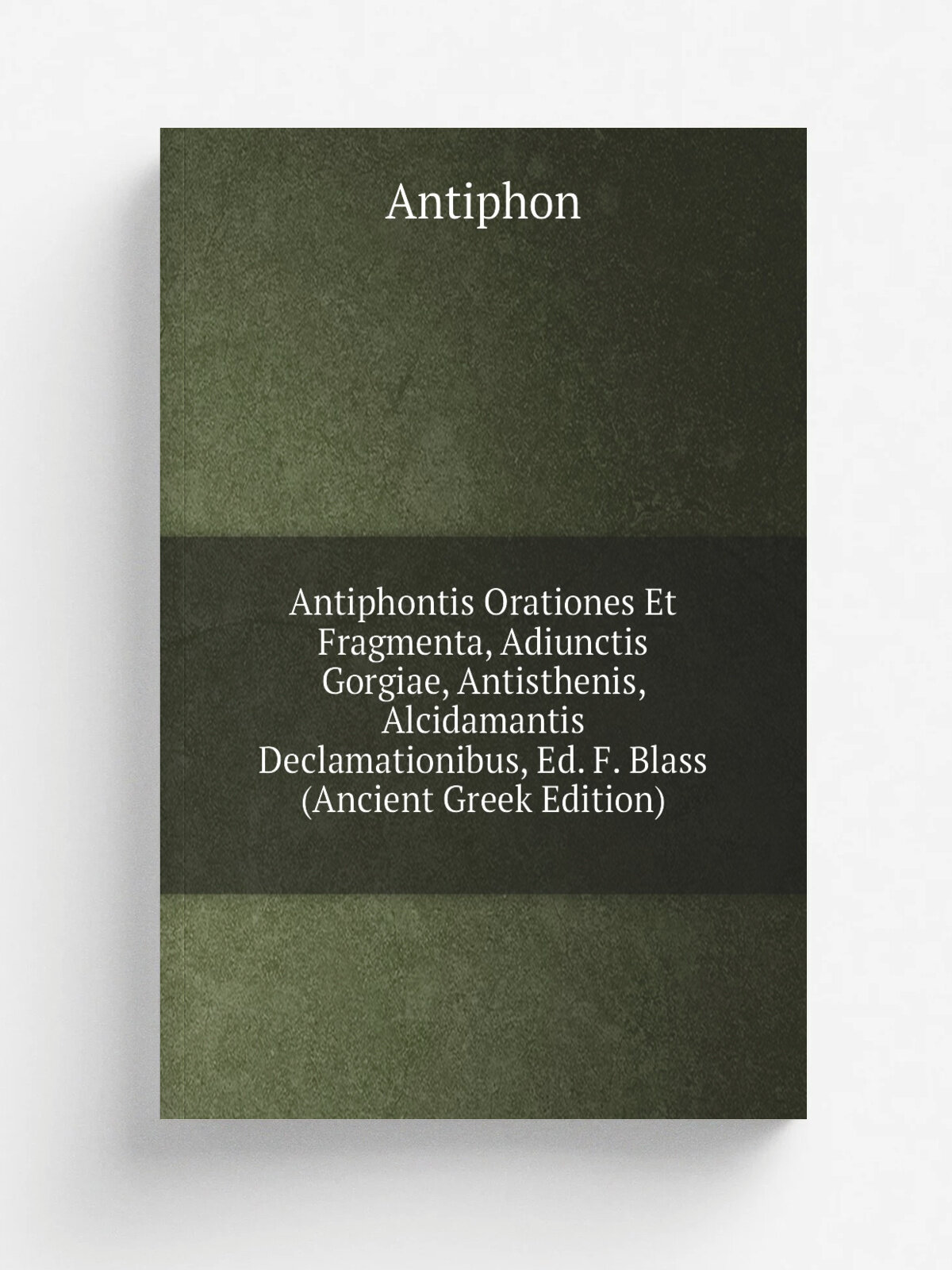 Antiphontis Orationes Et Fragmenta, Adiunctis Gorgiae, Antisthenis, Alcidamantis Declamationibus, Ed. F. Blass (Ancient Greek Edition) | Antiphon | Р…