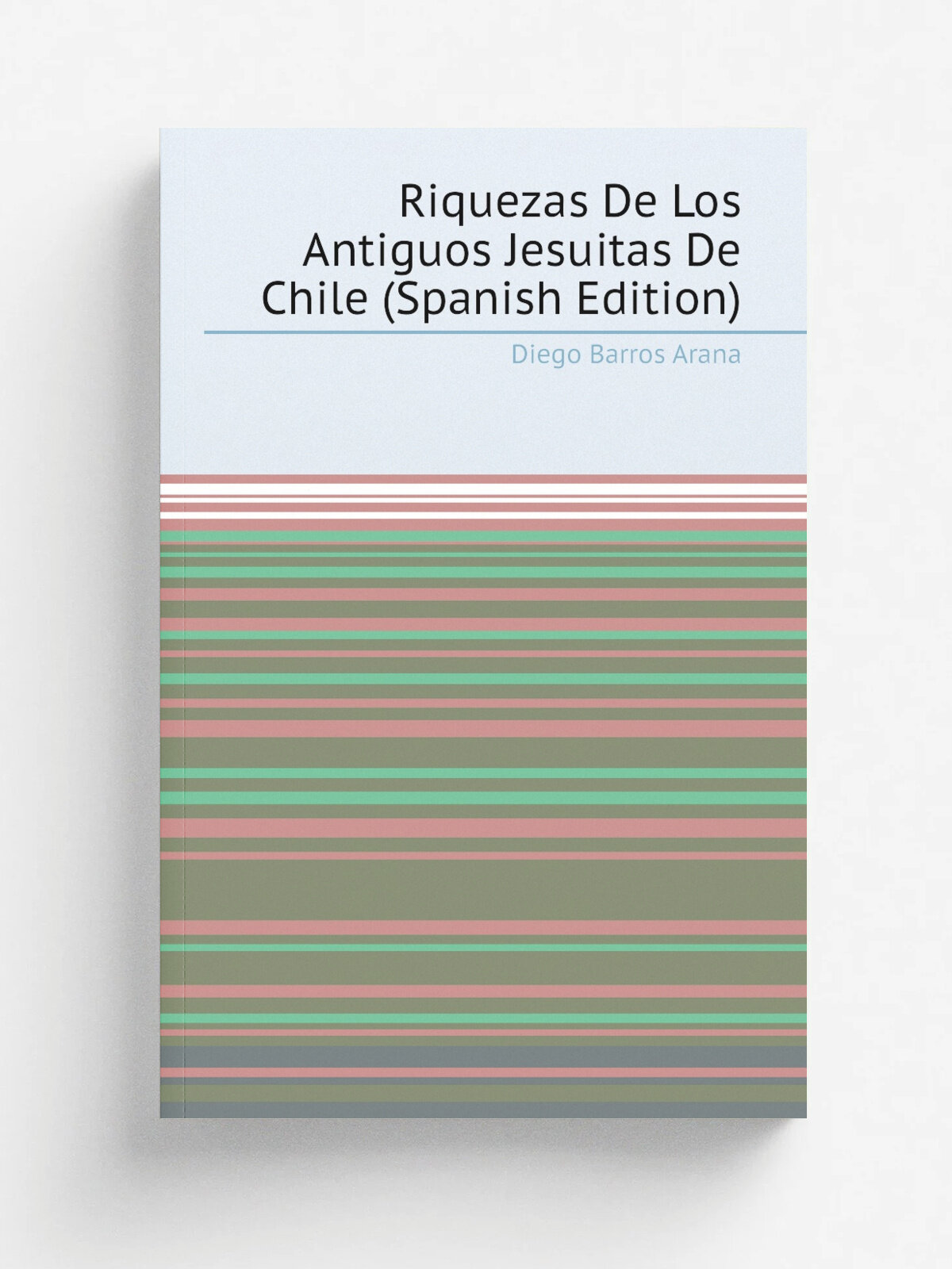 Riquezas De Los Antiguos Jesuitas De Chile (Spanish Edition) | Diego Barros Arana | Репринт