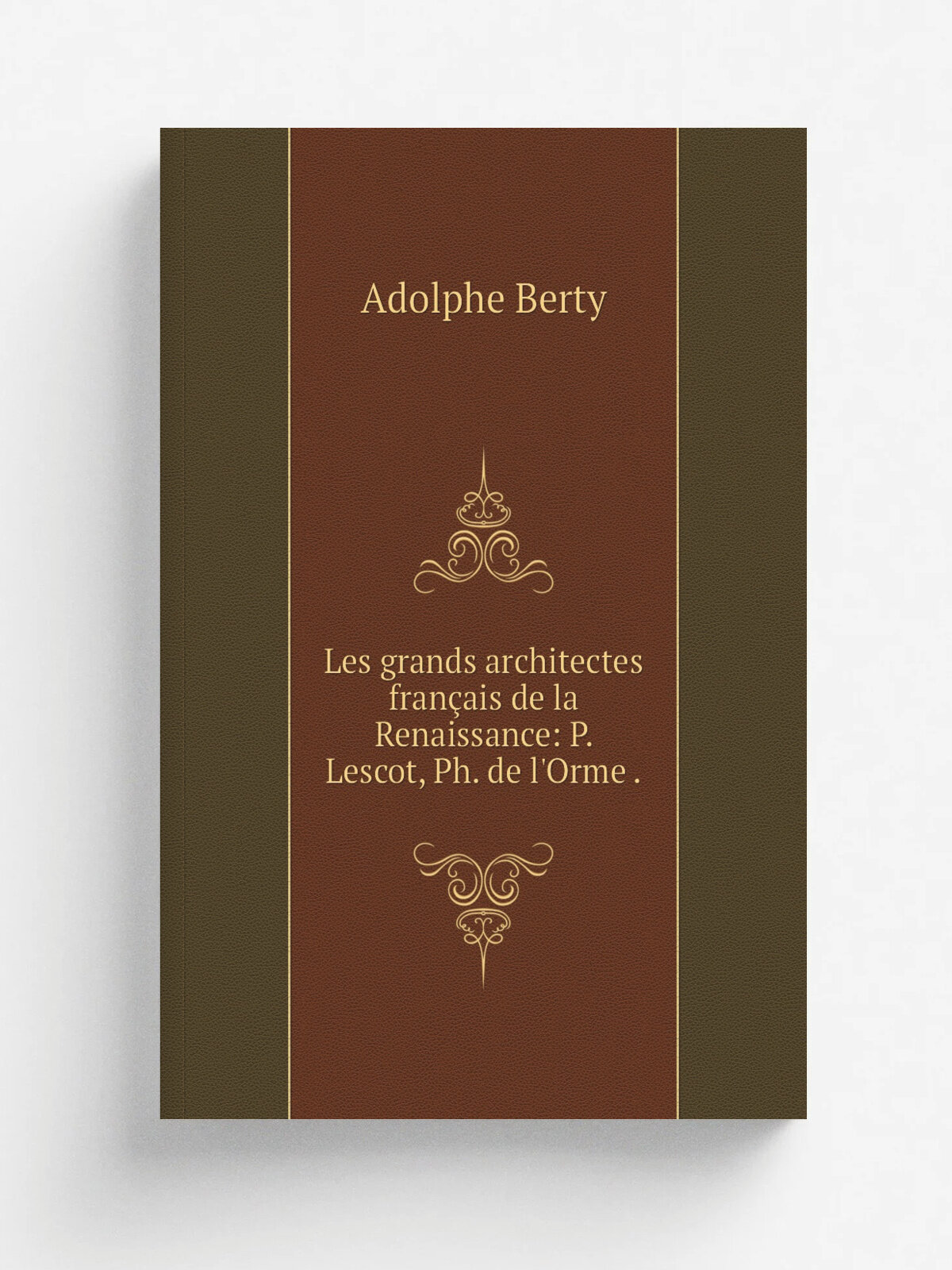 Les grands architectes fran.ais de la Renaissance: P. Lescot, Ph. de l'Orme . | Adolphe Berty | 1860 | Auguste Aubry | Репринт