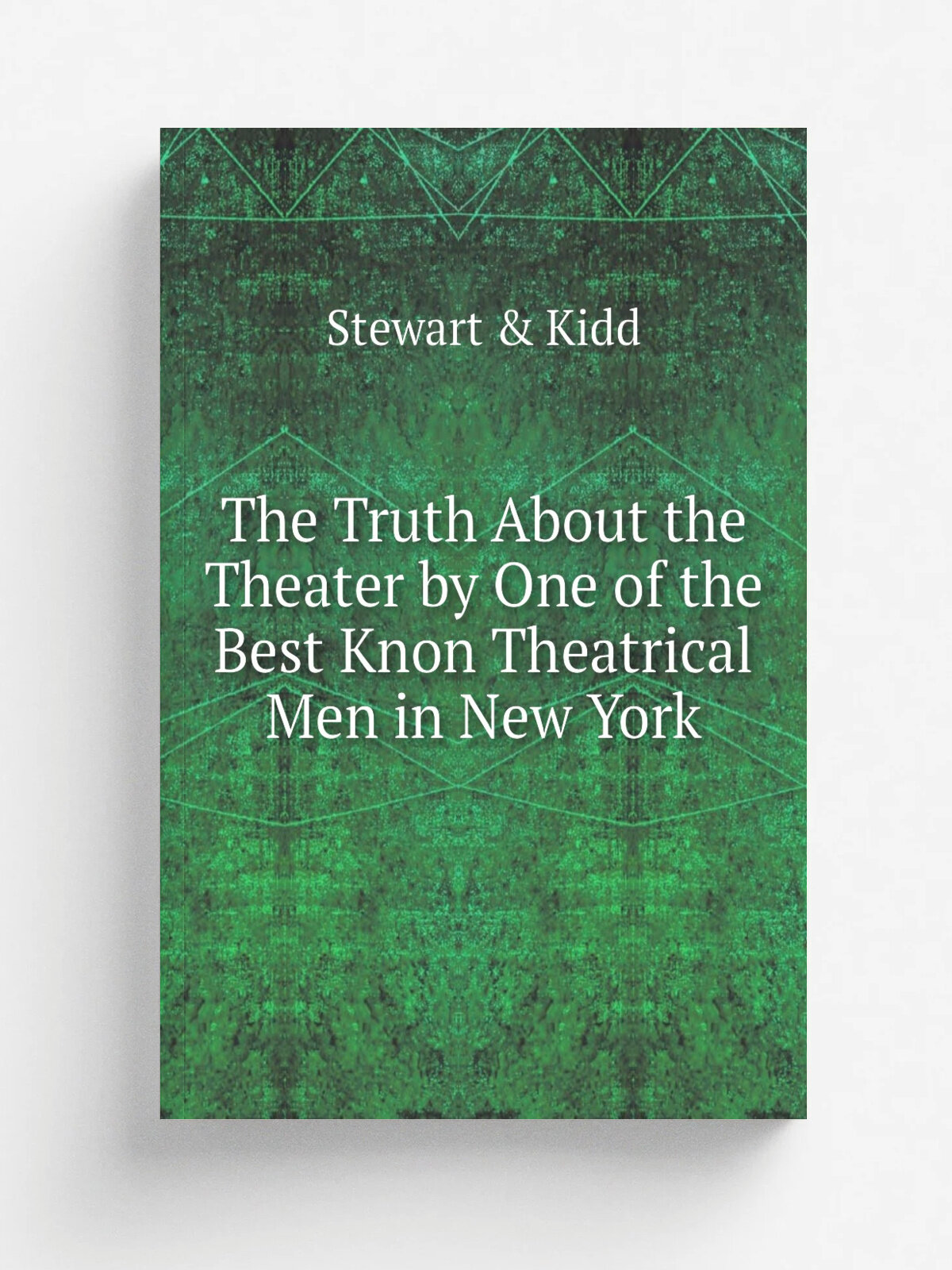 The Truth About the Theater by One of the Best Knon Theatrical Men in New York | Stewart & Kidd | Репринт