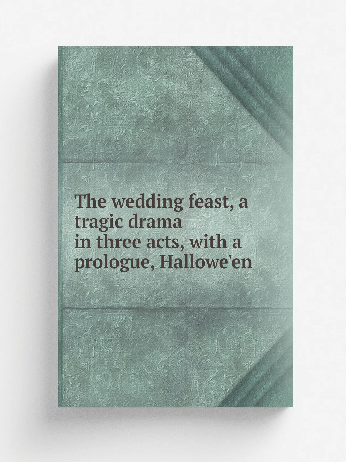 The wedding feast, a tragic drama in three acts, with a prologue, Hallowe'en