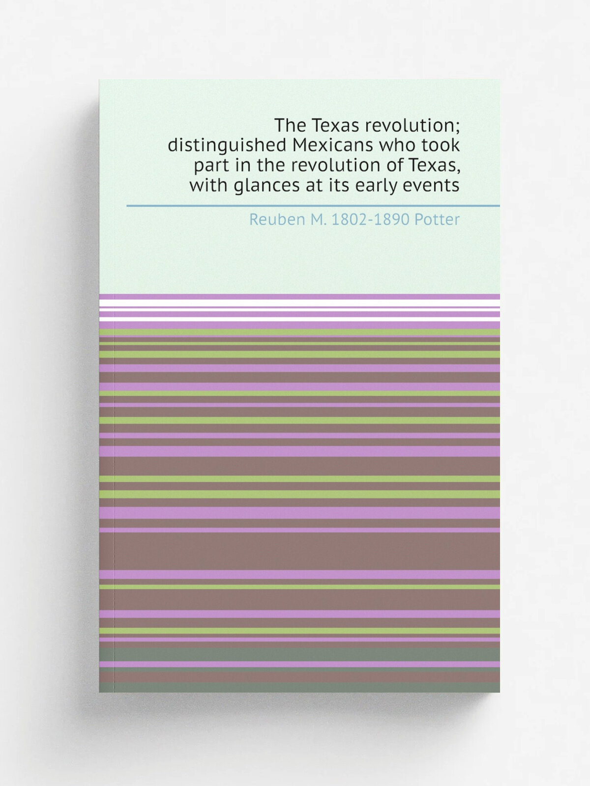 The Texas revolution; distinguished Mexicans who took part in the revolution of Texas, with glances at its early events