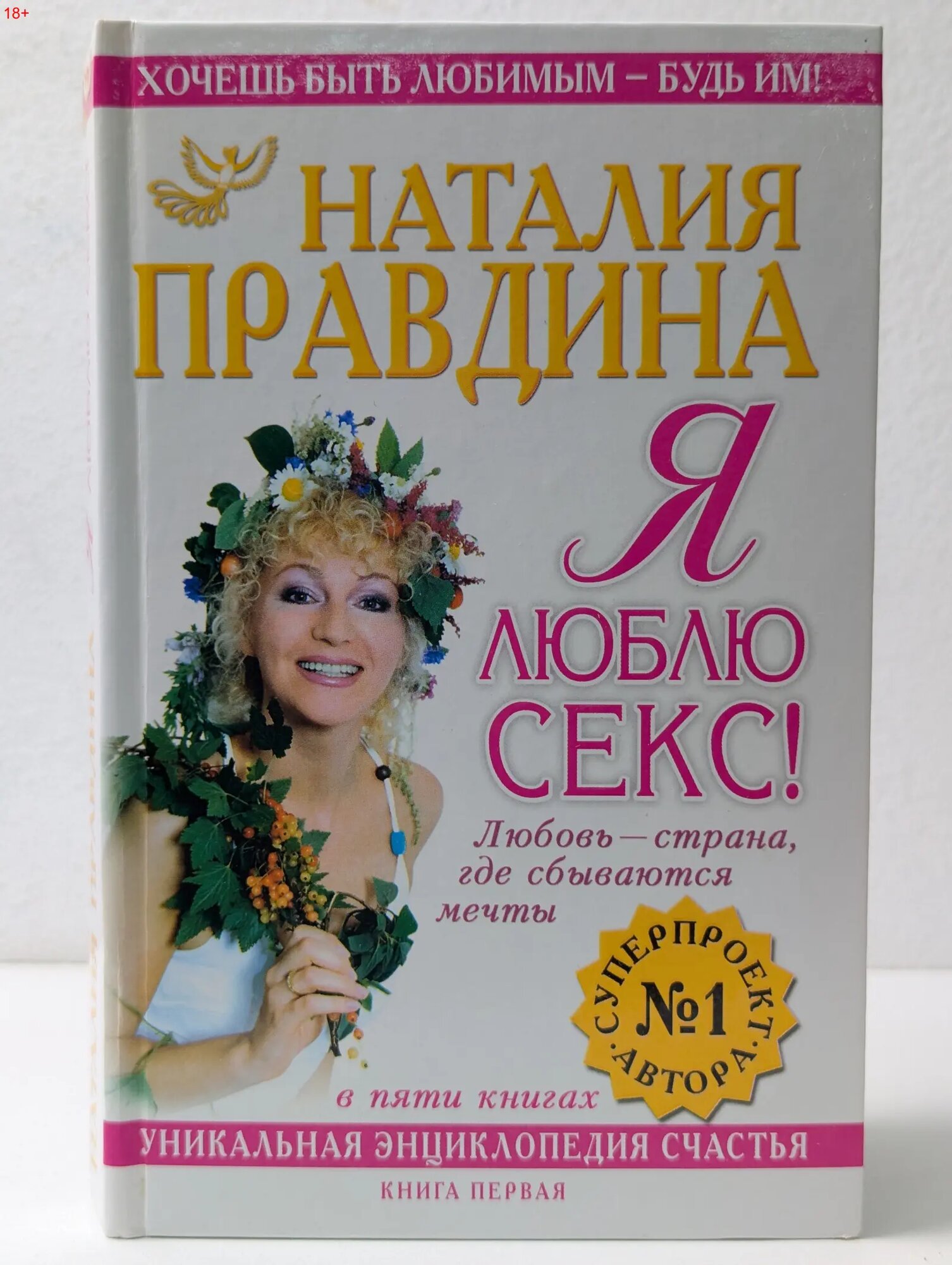 Птица Счастья Наталии Правдиной. Я люблю секс! Любовь - страна, где сбываются мечты. Уникальная энциклопедия счастья. Книга 1 Правдина Наталия Борисовна 2004