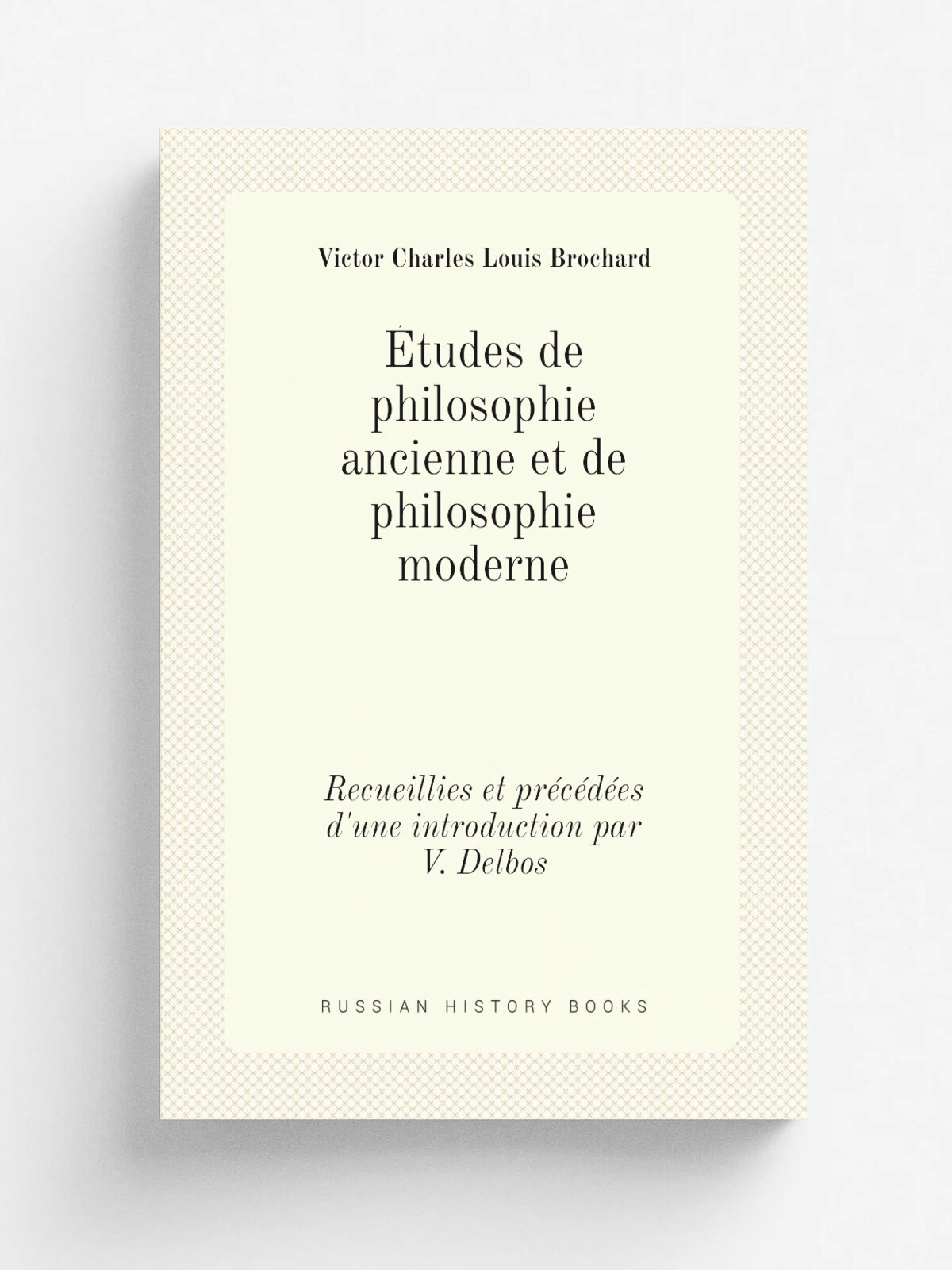 . tudes de philosophie ancienne et de philosophie moderne. Recueillies et pr.c.d.es d'une introduction par V. Delbos