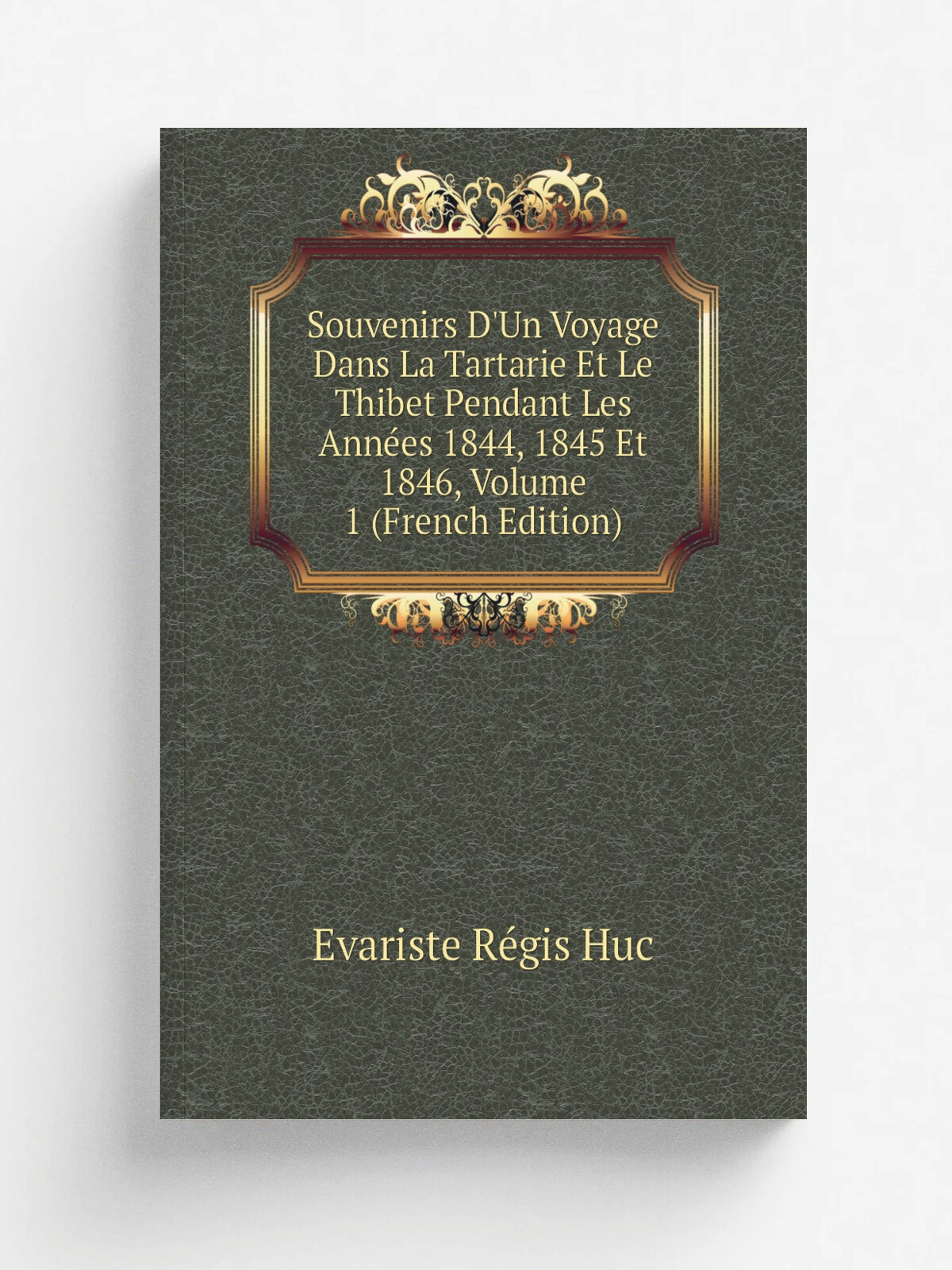 Souvenirs D'Un Voyage Dans La Tartarie Et Le Thibet Pendant Les Ann.es 1844, 1845 Et 1846, Volume 1 (French Edition) | Huc Evariste R.gis | Репринт