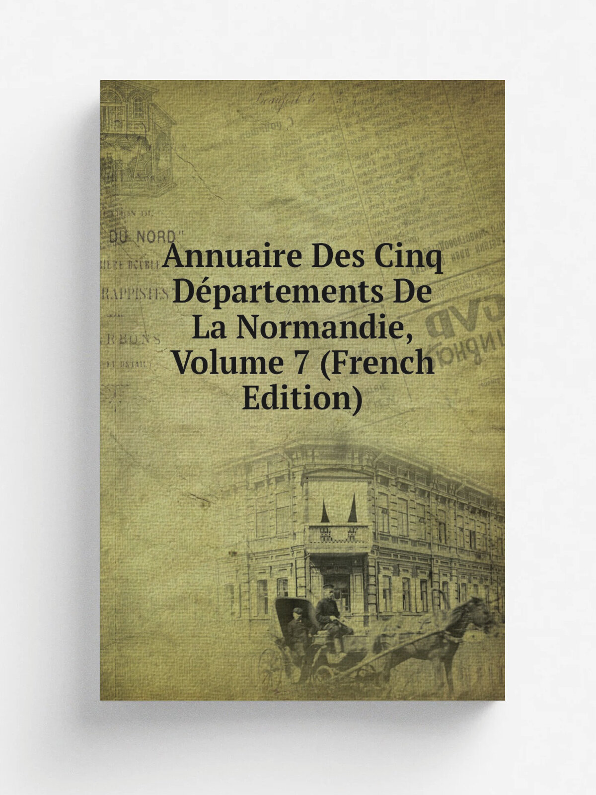 Annuaire Des Cinq D.partements De La Normandie, Volume 7 (French Edition) | Репринт