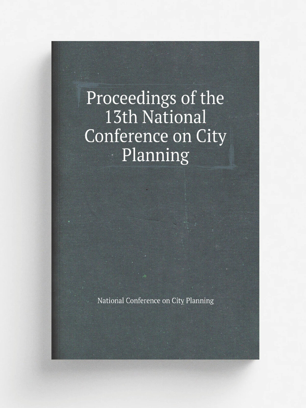 Proceedings of the 13th National Conference on City Planning | National Conference on City Planning | Репринт