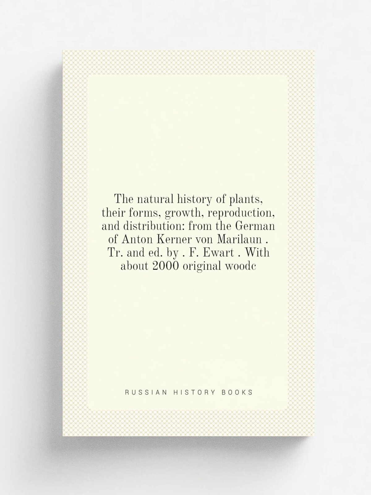 The natural history of plants, their forms, growth, reproduction, and distribution: from the German of Anton Kerner von Marilaun . Tr. and ed. by . F…