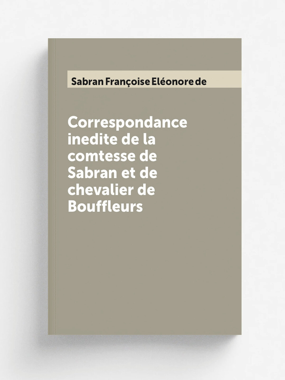 Correspondance inedite de la comtesse de Sabran et de chevalier de Bouffleurs