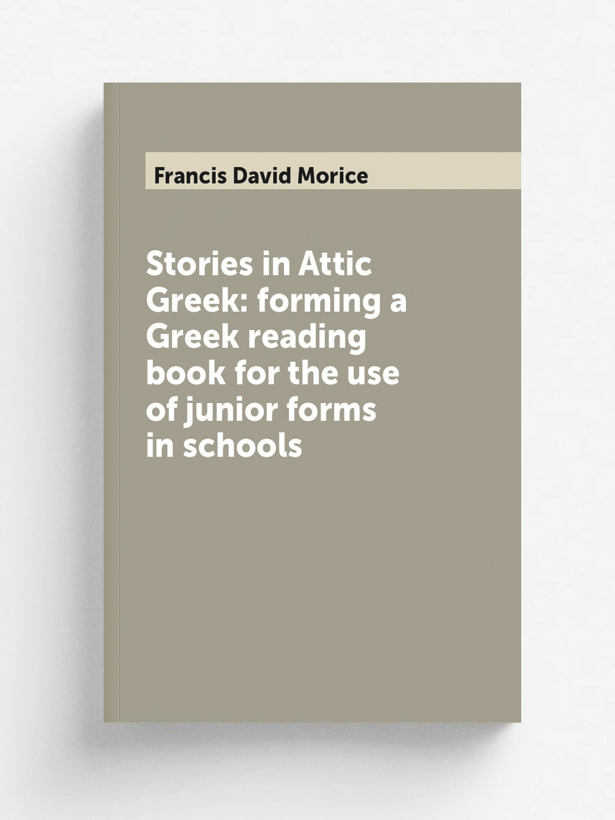 Stories in Attic Greek: forming a Greek reading book for the use of junior forms in schools