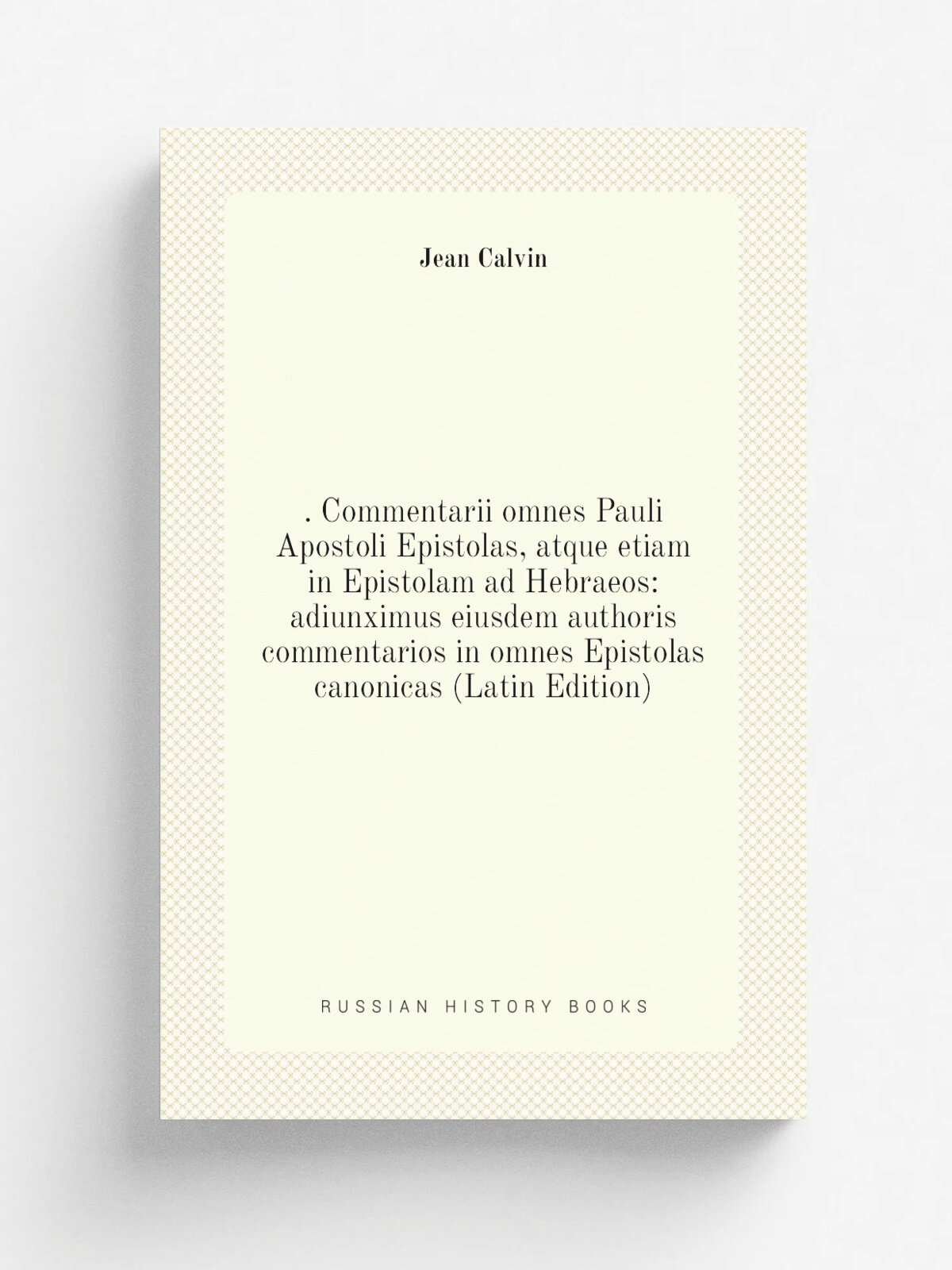 ". Commentarii omnes Pauli Apostoli Epistolas, atque etiam in Epistolam ad Hebraeos: adiunximus eiusdem authoris commentarios in omnes Epistolas cano…