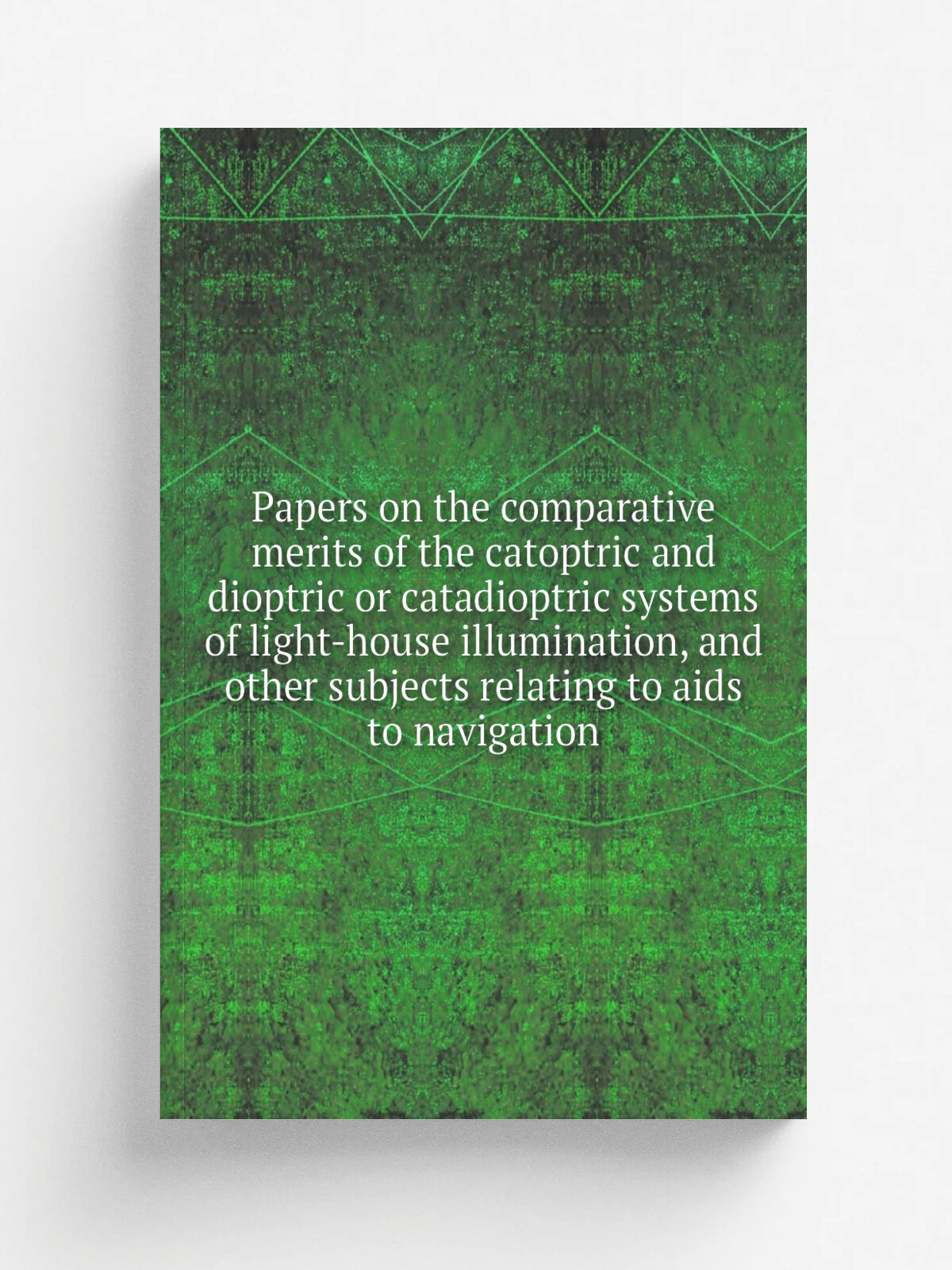 Papers on the comparative merits of the catoptric and dioptric or catadioptric systems of light-house illumination, and other subjects relating to ai…