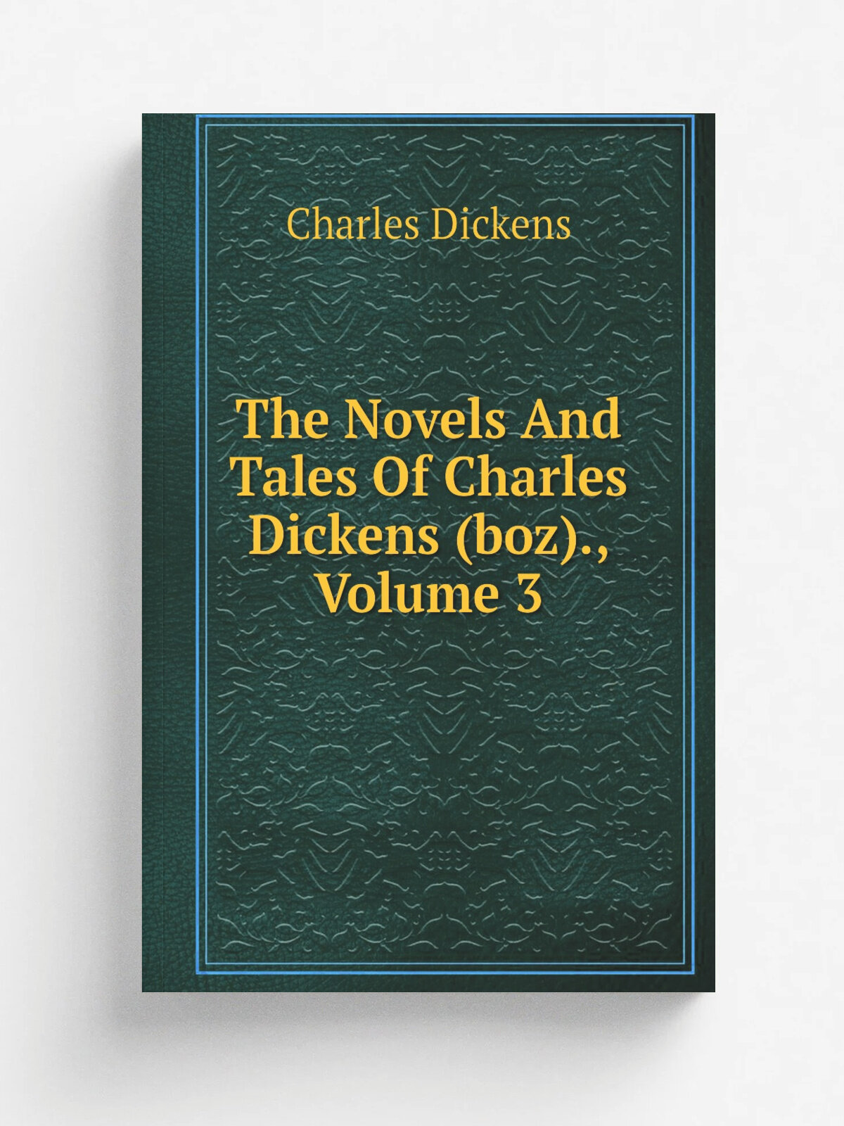 The Novels And Tales Of Charles Dickens (boz), Volume 3 | Charles Dickens | Репринт