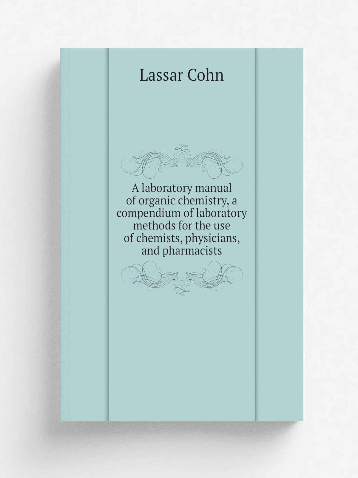 A laboratory manual of organic chemistry, a compendium of laboratory methods for the use of chemists, physicians, and pharmacists | Lassar Cohn | Реп…