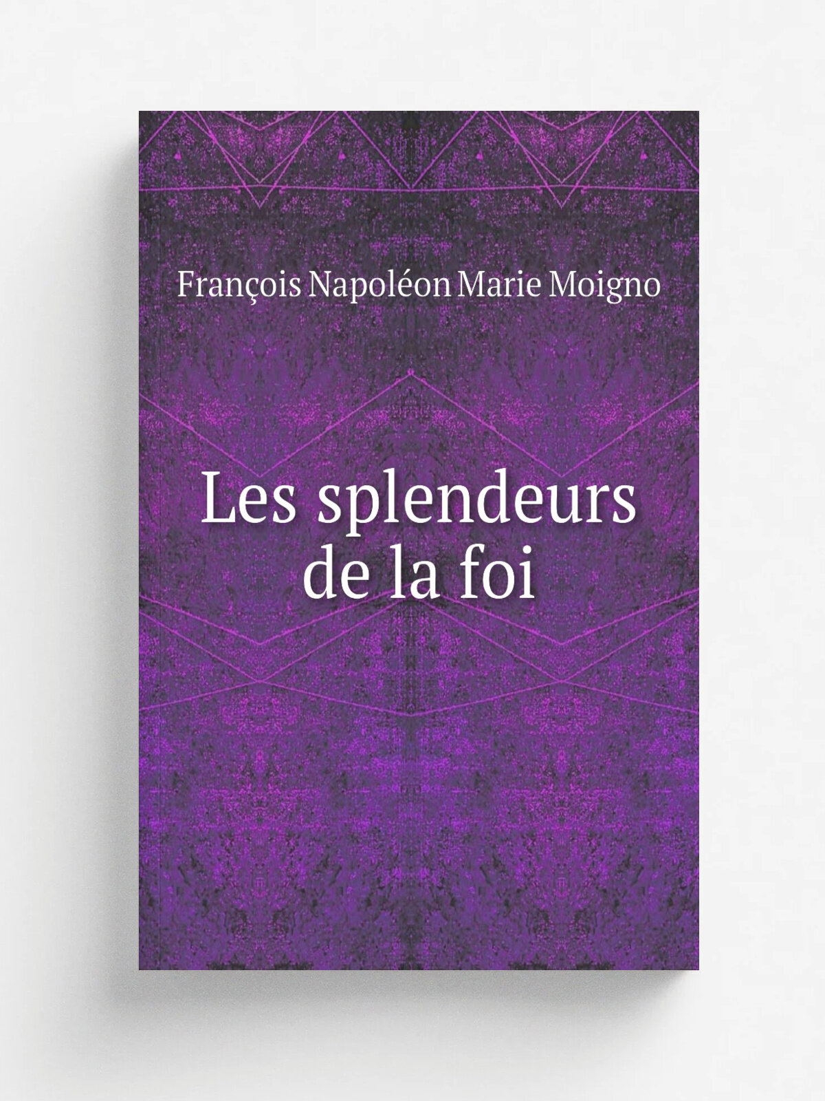 Les splendeurs de la foi | Fran.ois Napol.on Marie Moigno | 1881 | Paris : Bl.riot | Репринт