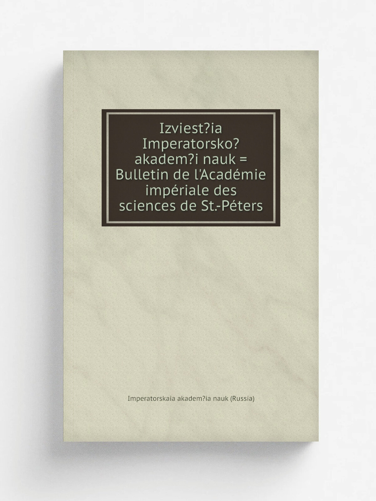 Izviest? ia Imperatorsko? akadem? i nauk . Bulletin de l'Acad. mie imp.riale des sciences de St.-P. ters | Imperatorskaia akadem? ia nauk (Russia) | Репри…
