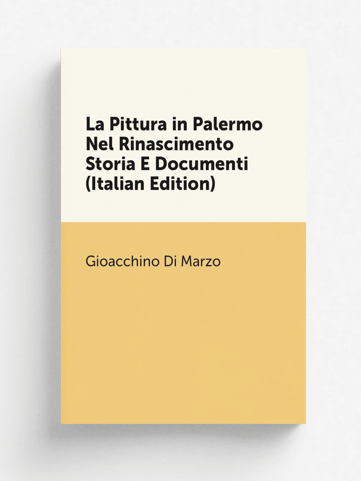 La Pittura in Palermo Nel Rinascimento Storia E Documenti (Italian Edition) | Gioacchino Di Marzo | Репринт