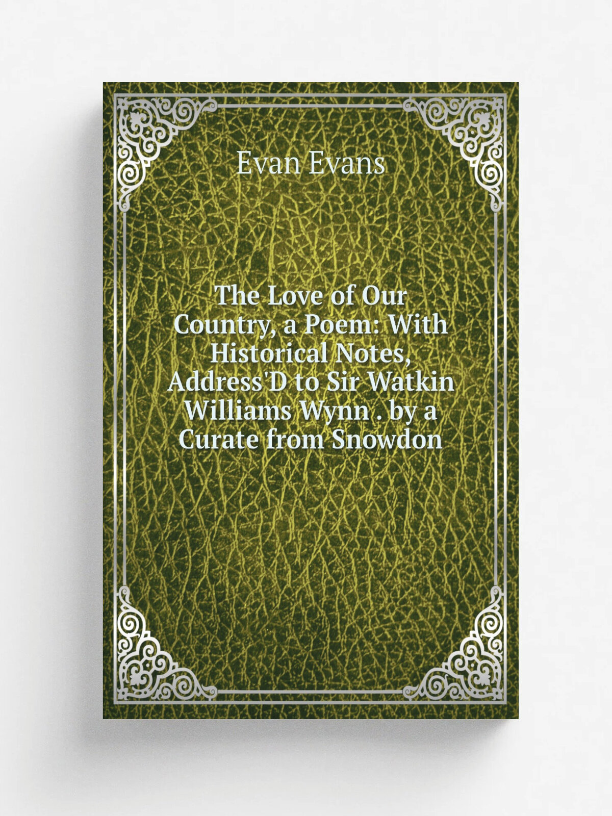 The Love of Our Country, a Poem: With Historical Notes, Address'D to Sir Watkin Williams Wynn . by a Curate from Snowdon | Evan Evans | Репринт