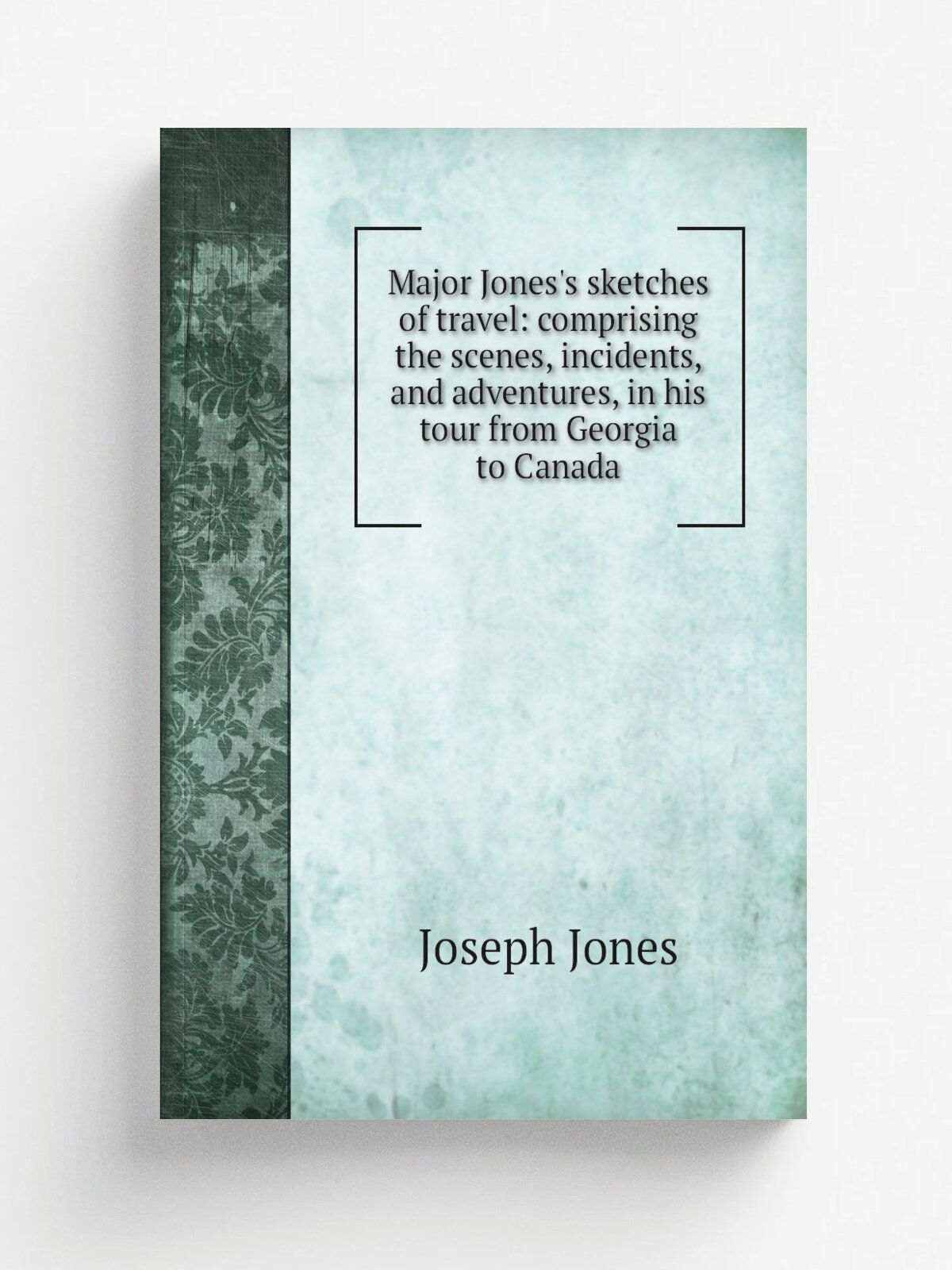 Major Jones's sketches of travel: comprising the scenes, incidents, and adventures, in his tour from Georgia to Canada