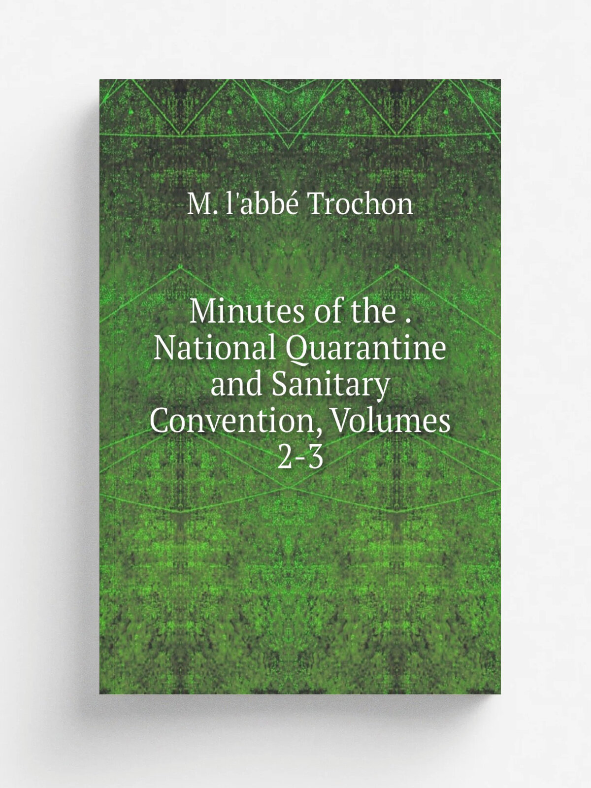 Minutes of the . National Quarantine and Sanitary Convention, Volumes 2-3 | M. l'abb. Trochon | Репринт