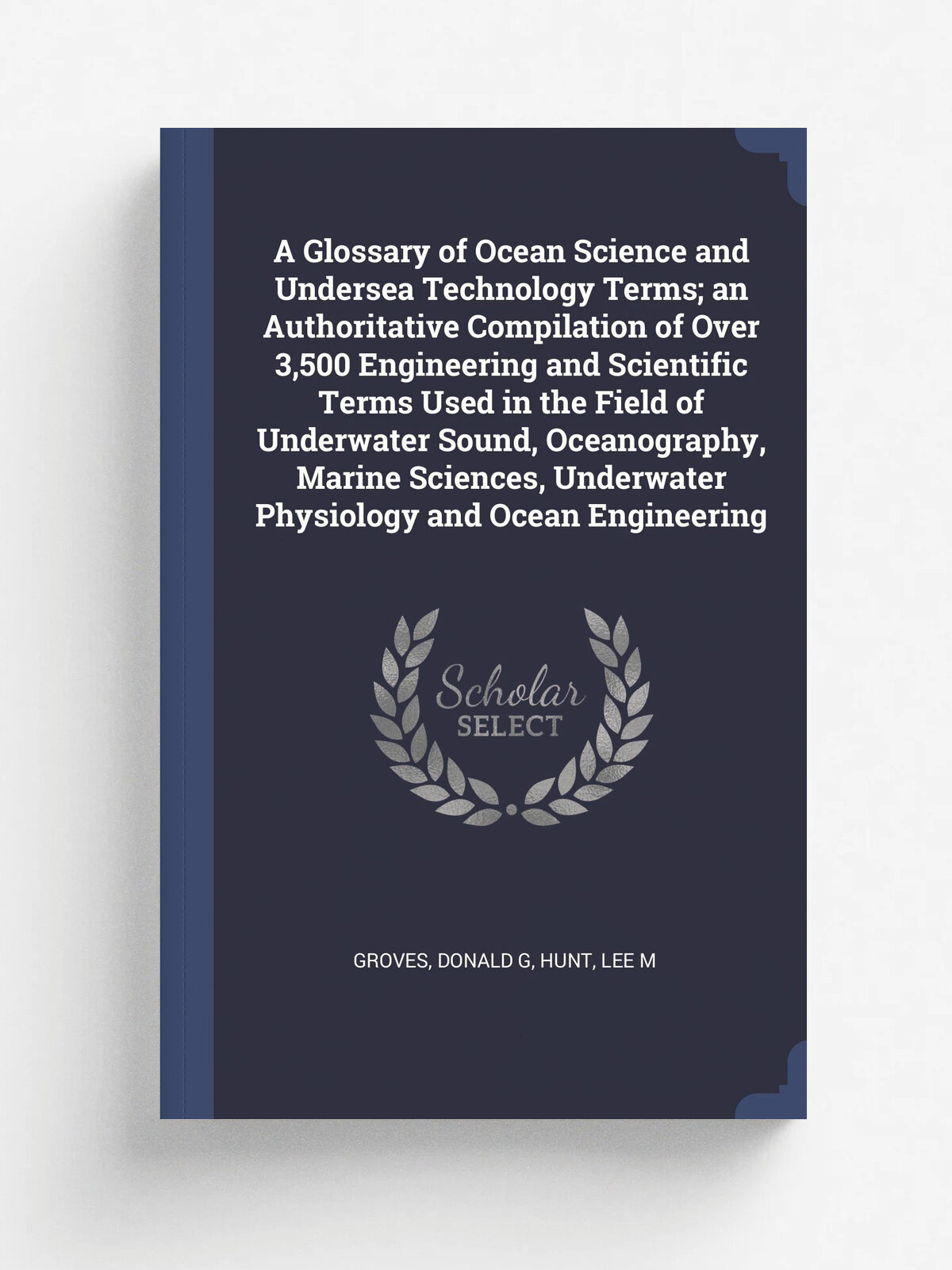 A Glossary of Ocean Science and Undersea Technology Terms; an Authoritative Compilation of Over 3,500 Engineering and Scientific Terms Used in the Fi…
