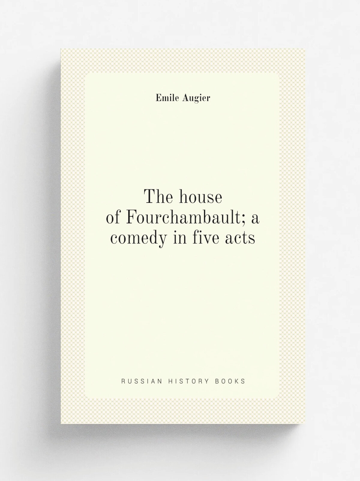 The house of Fourchambault; a comedy in five acts | Emile Augier | Репринт
