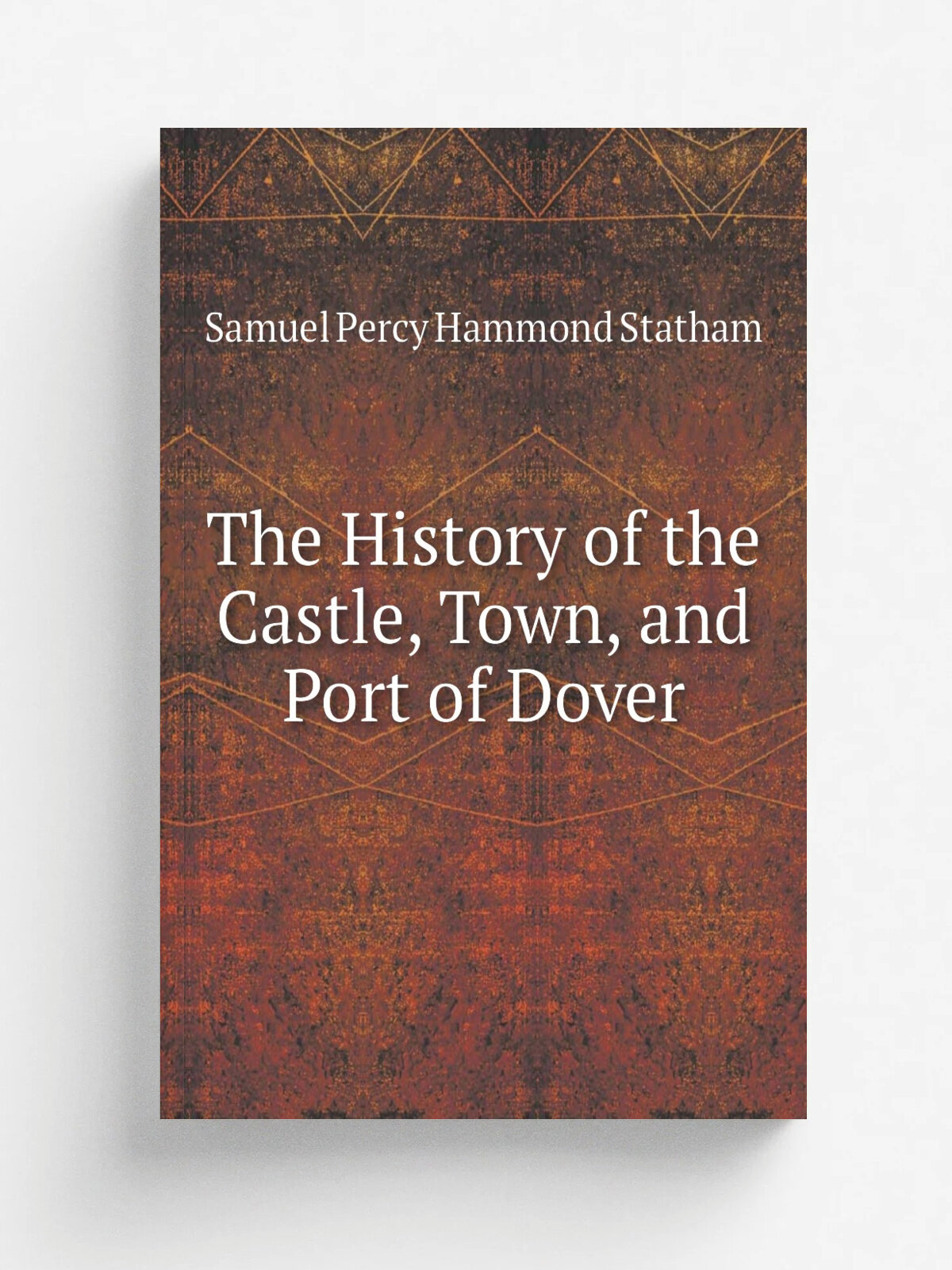 The History of the Castle, Town, and Port of Dover | Samuel Percy Hammond Statham | Репринт