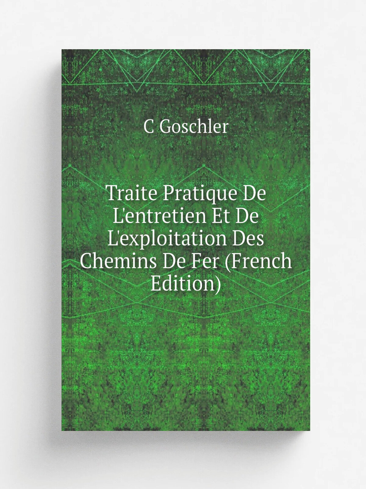 Traite Pratique De L'entretien Et De L'exploitation Des Chemins De Fer (French Edition) | C Goschler | Репринт