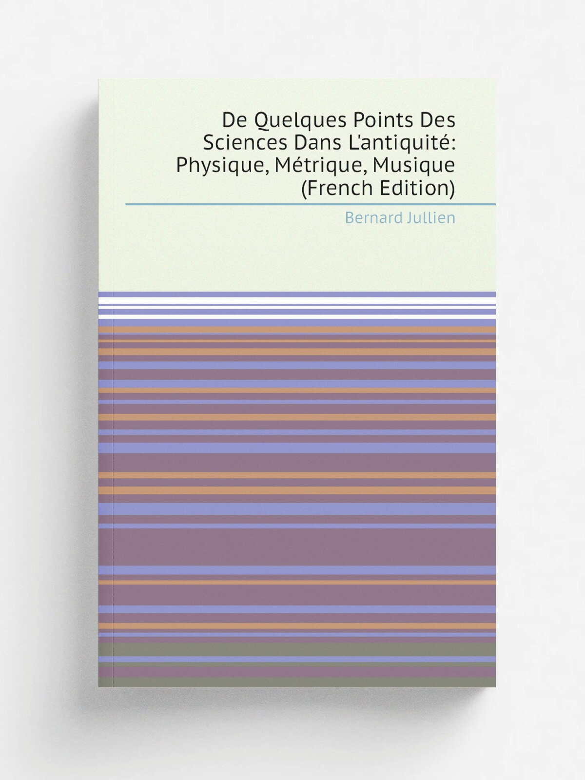 De Quelques Points Des Sciences Dans L'antiquit: Physique, M.trique, Musique (French Edition) | Bernard Jullien | Репринт