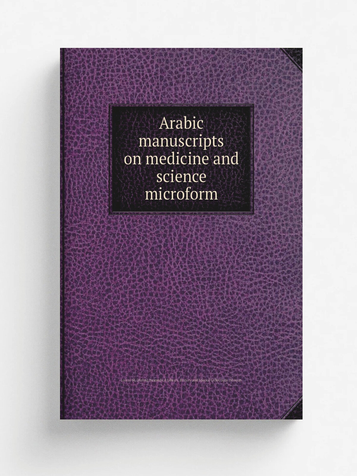 Arabic manuscripts on medicine and science microform | Louise M. Darling Biomedical Library. History and Special Collections Division | 1200 | Репринт