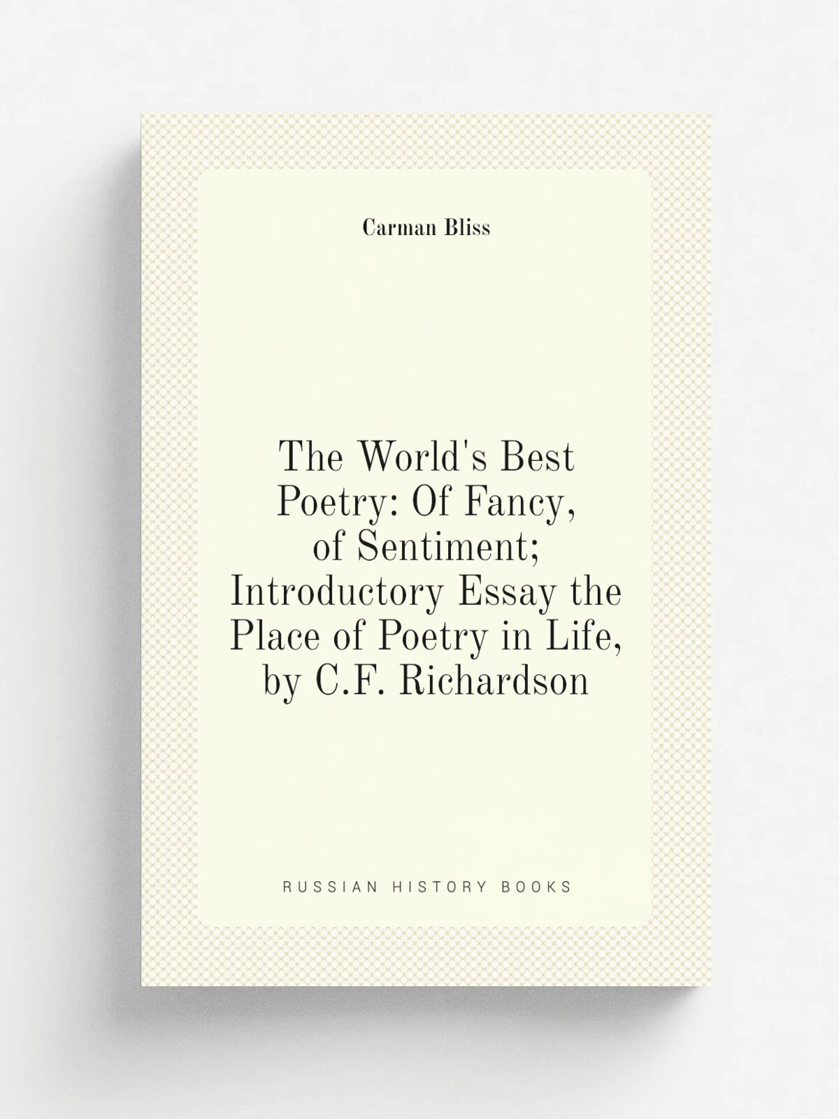 The World's Best Poetry: Of Fancy, of Sentiment; Introductory Essay the Place of Poetry in Life, by C.F. Richardson | Carman Bliss | Репринт