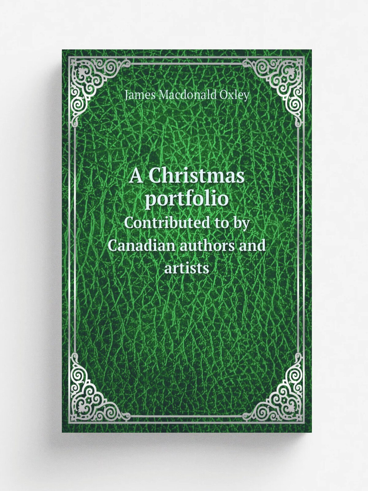 A Christmas portfolio. Contributed to by Canadian authors and artists | James Macdonald Oxley | 1903 | London, Ont. Young Women's Christian Associati…