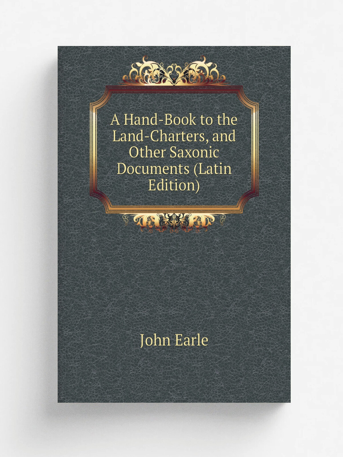 A Hand-Book to the Land-Charters, and Other Saxonic Documents (Latin Edition) | John Earle | Репринт