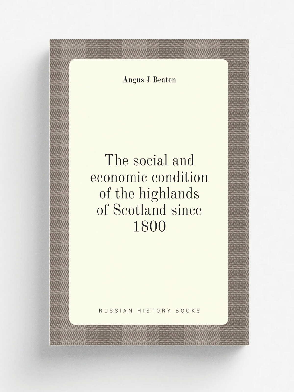The social and economic condition of the highlands of Scotland since 1800 | Angus J Beaton | Репринт
