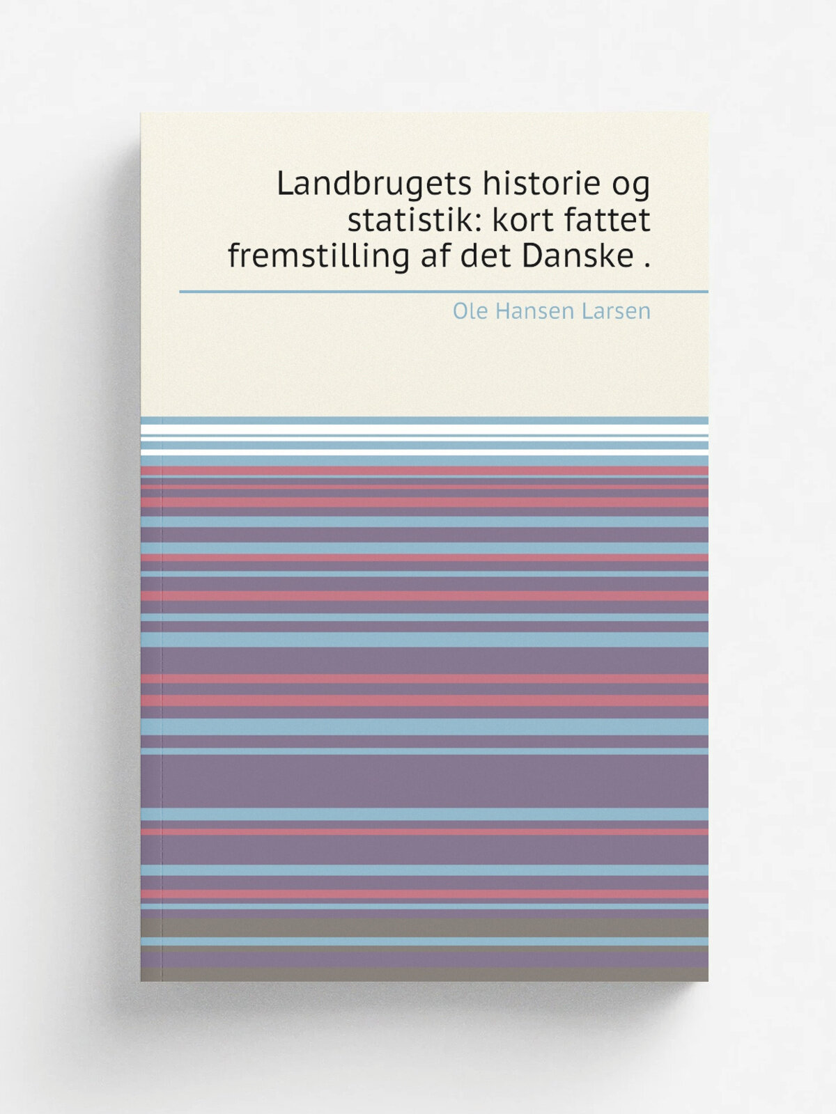Landbrugets historie og statistik: kort fattet fremstilling af det Danske . | Ole Hansen Larsen | 1921 | August Bangs Boghandel | Репринт