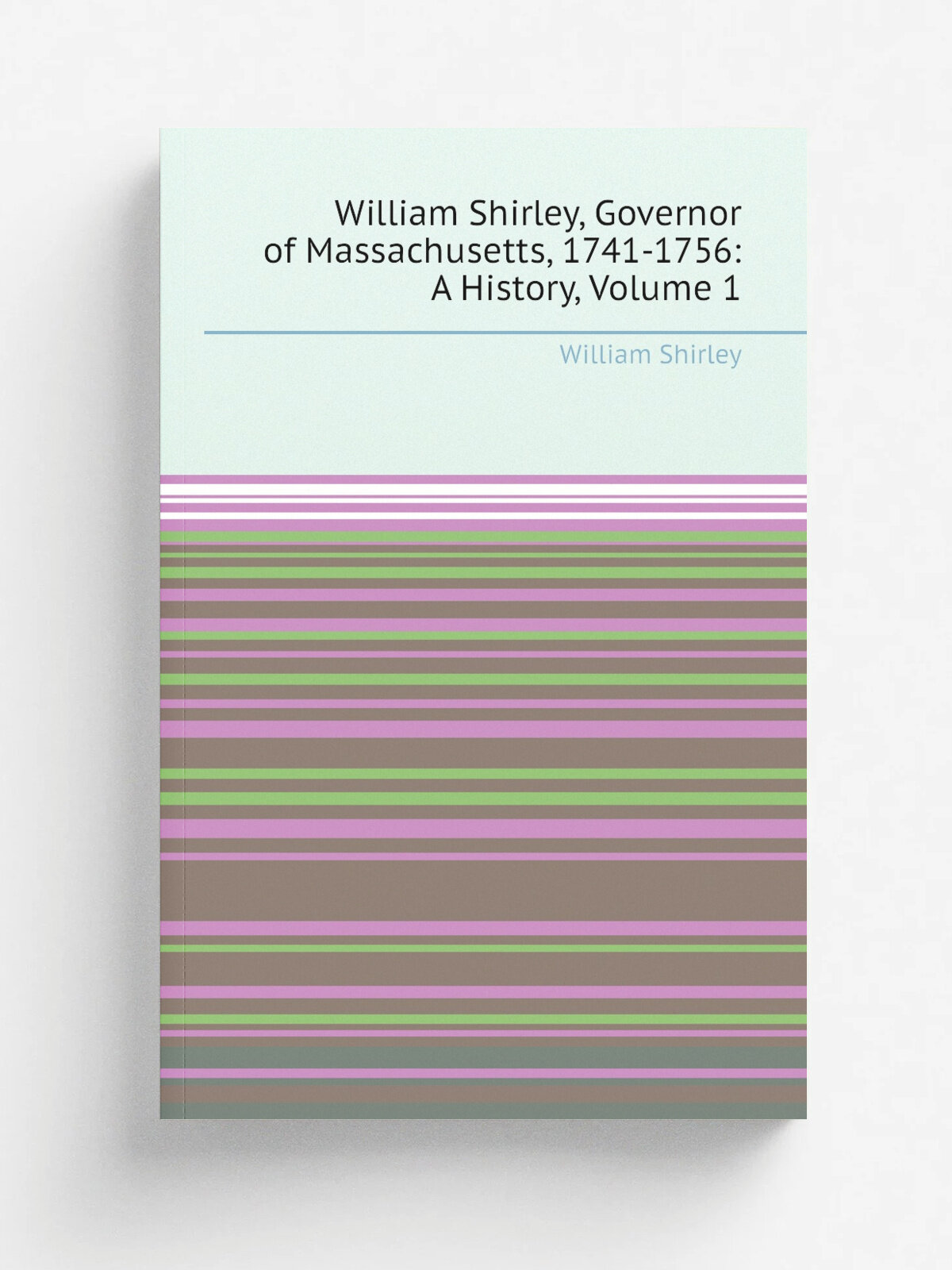 William Shirley, Governor of Massachusetts, 1741-1756: A History, Volume 1