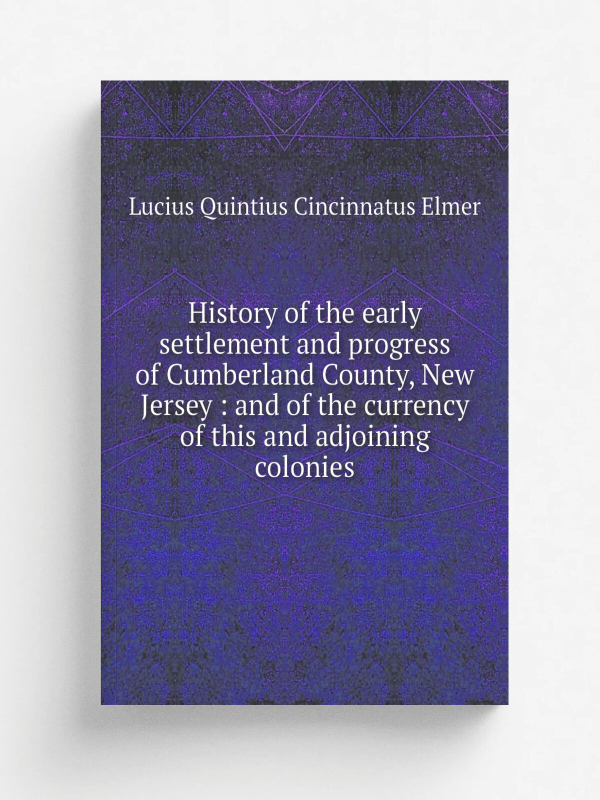 History of the early settlement and progress of Cumberland County, New Jersey : and of the currency of this and adjoining colonies | Lucius Quintius …