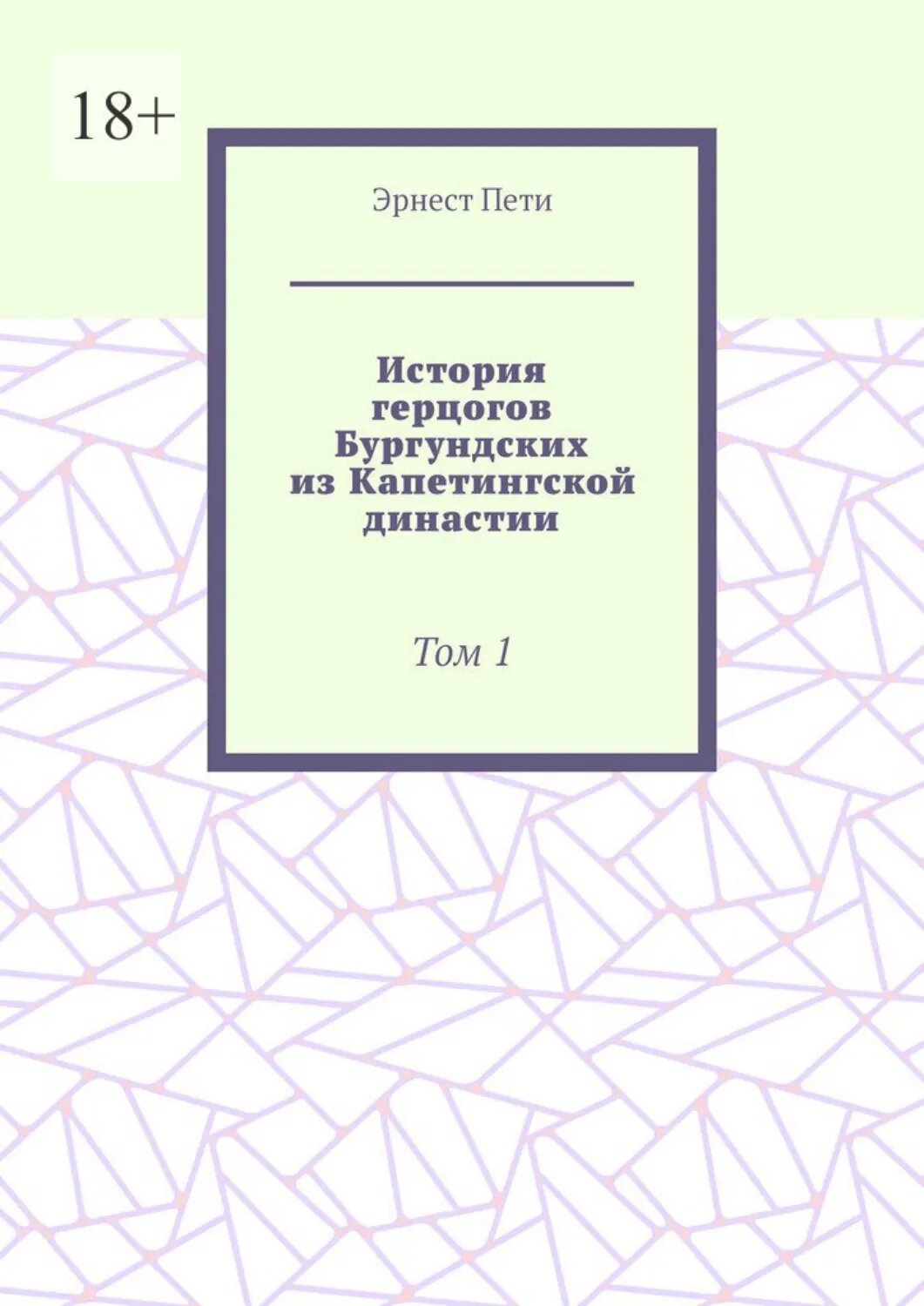 История герцогов Бургундских из Капетингской династии. Том 1 [Цифровая книга]